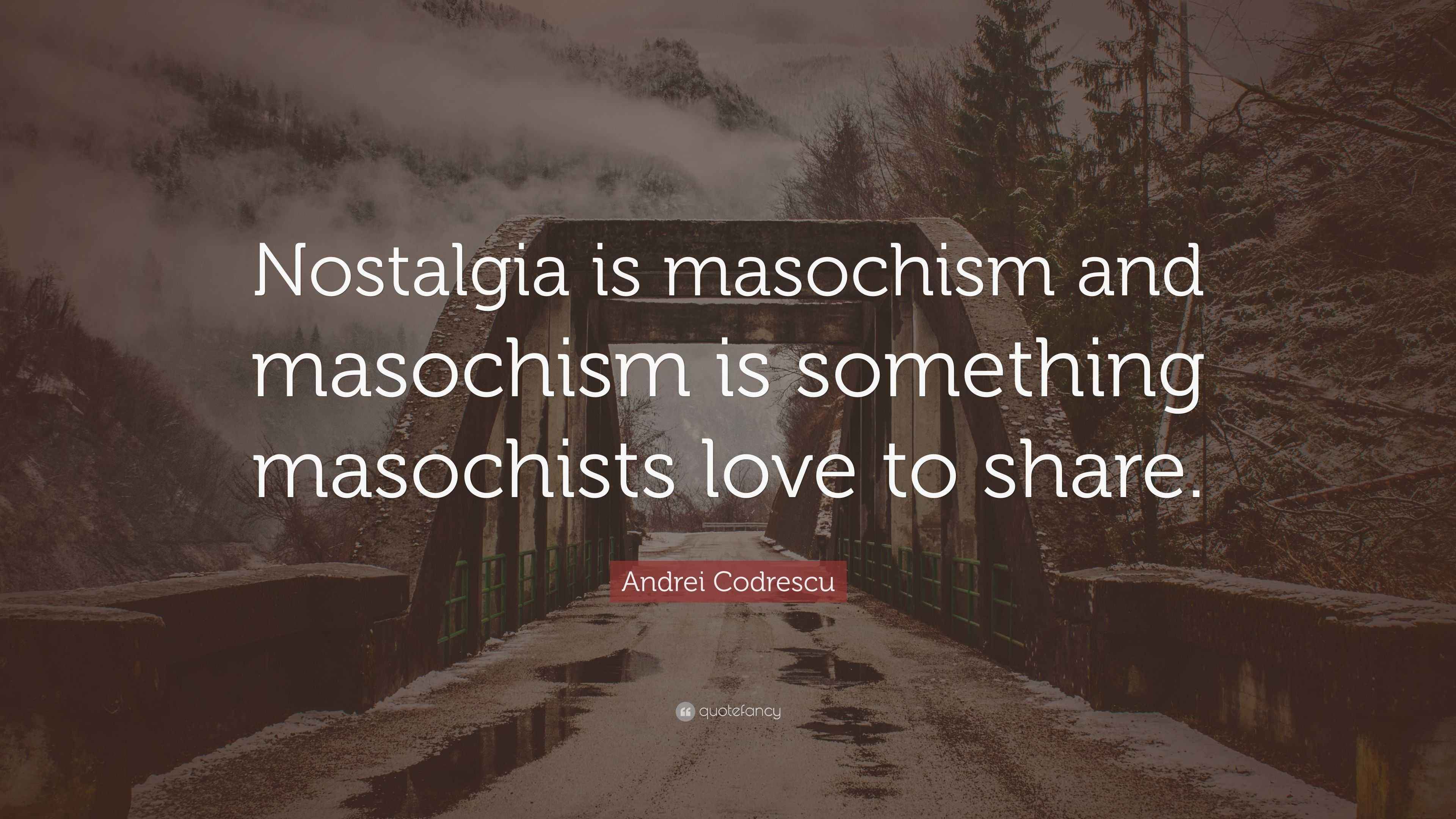 Andrei Codrescu Quote: “Nostalgia is masochism and masochism is ...