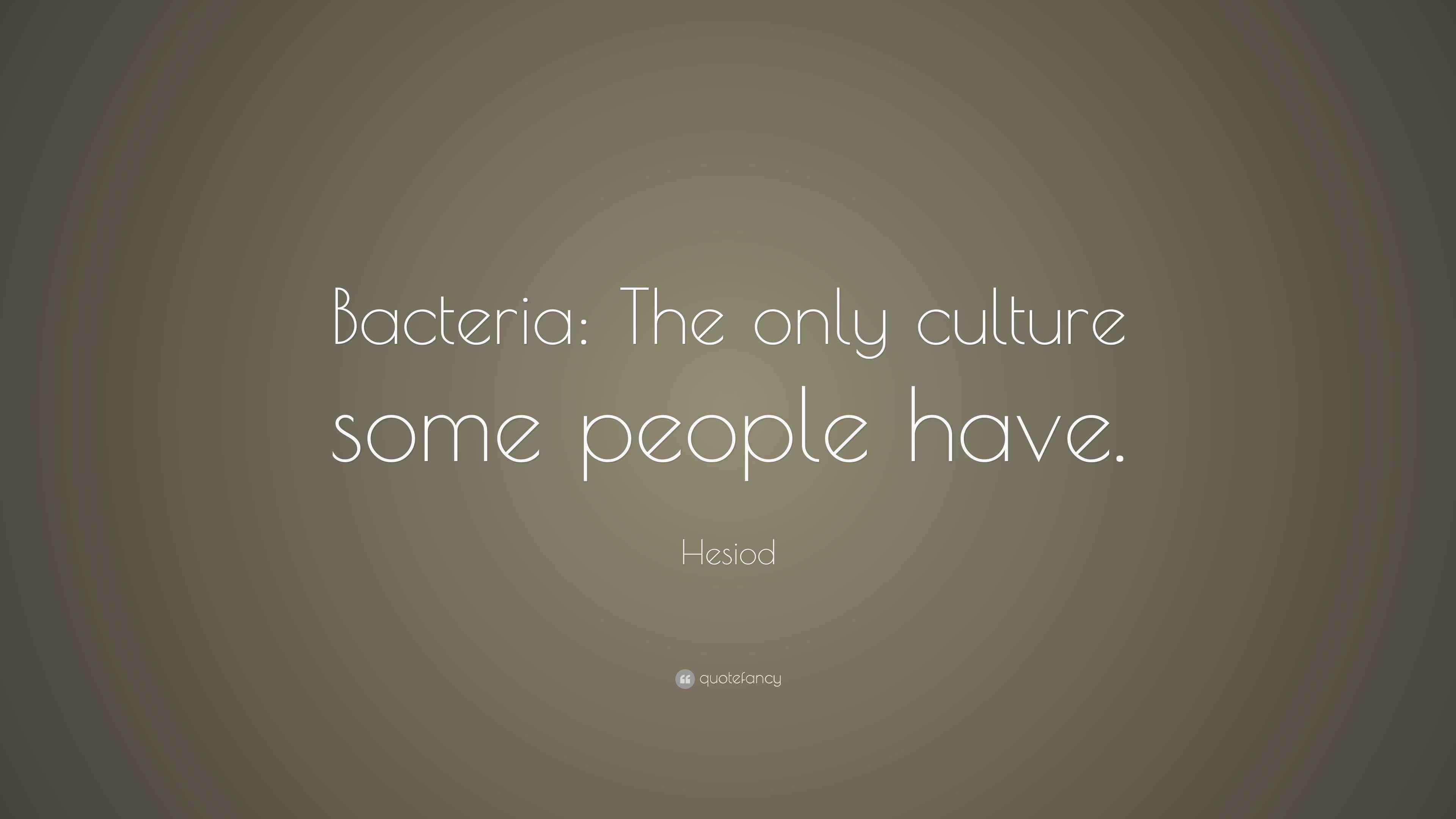 Hesiod Quote: “Bacteria: The only culture some people have.”