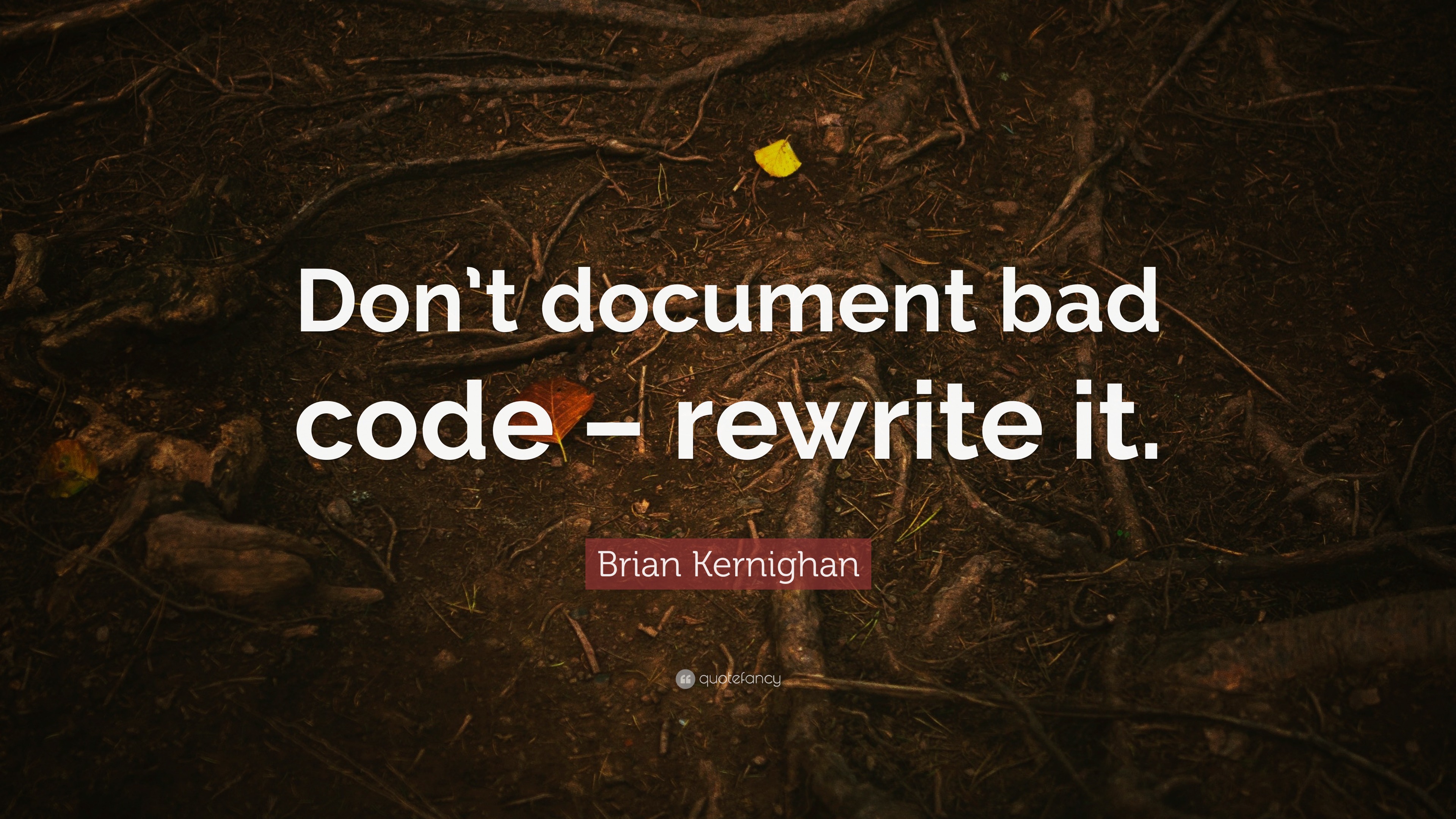 Brian Kernighan Quote: “Don’t document bad code – rewrite it.”