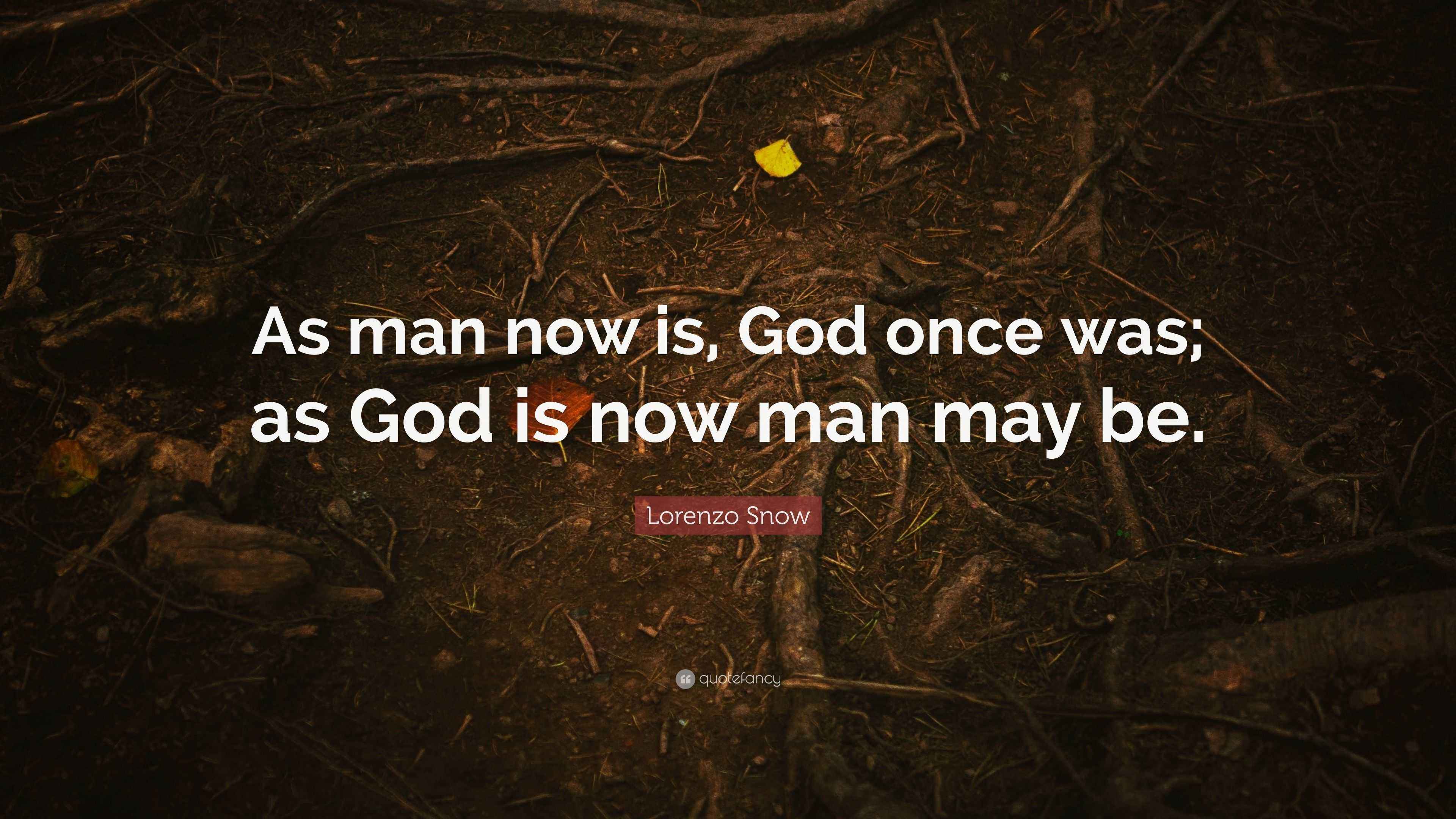 Lorenzo Snow Quote: “As man now is, God once was; as God is now man may ...