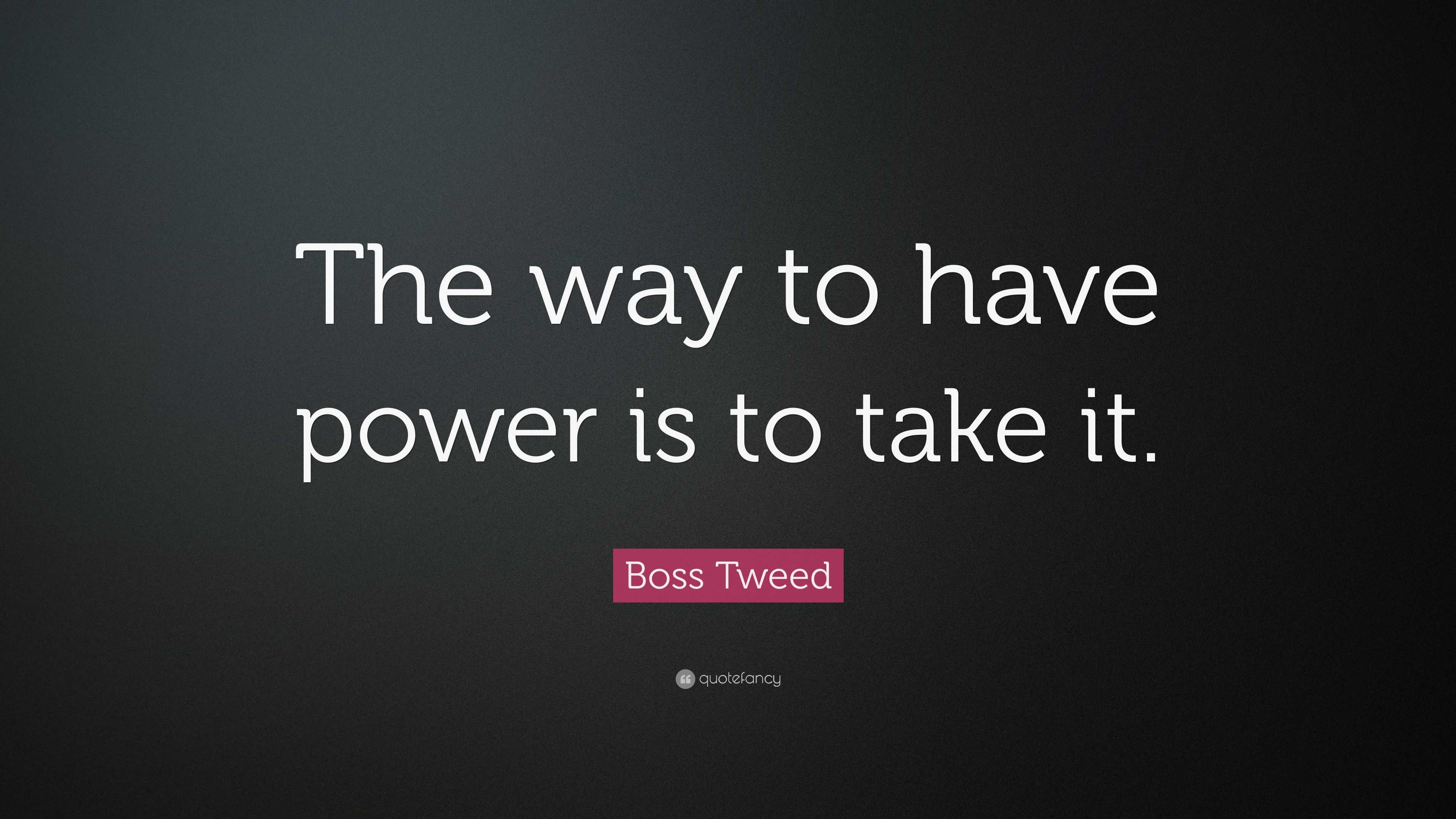 Boss Tweed Quote: “The way to have power is to take it.”