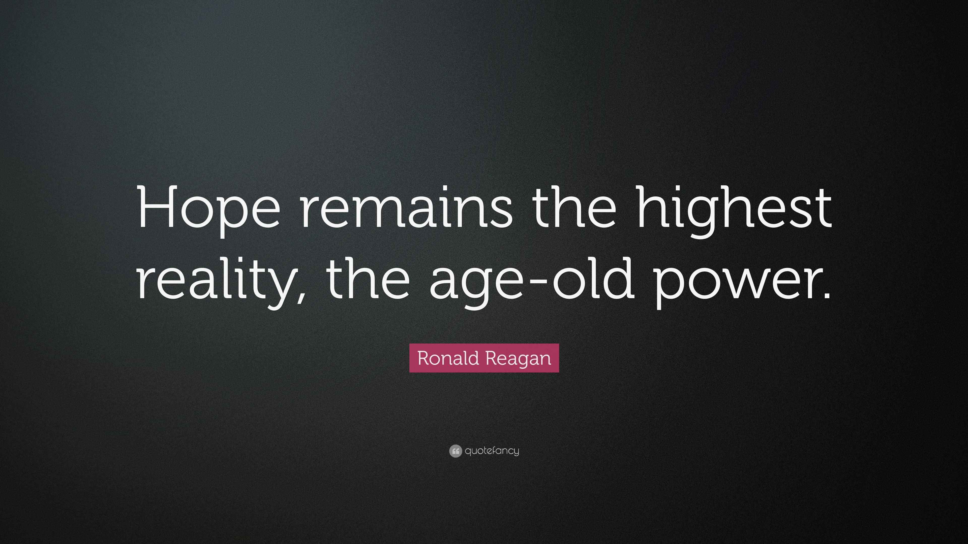 Ronald Reagan Quote: “Hope remains the highest reality, the age-old power.”