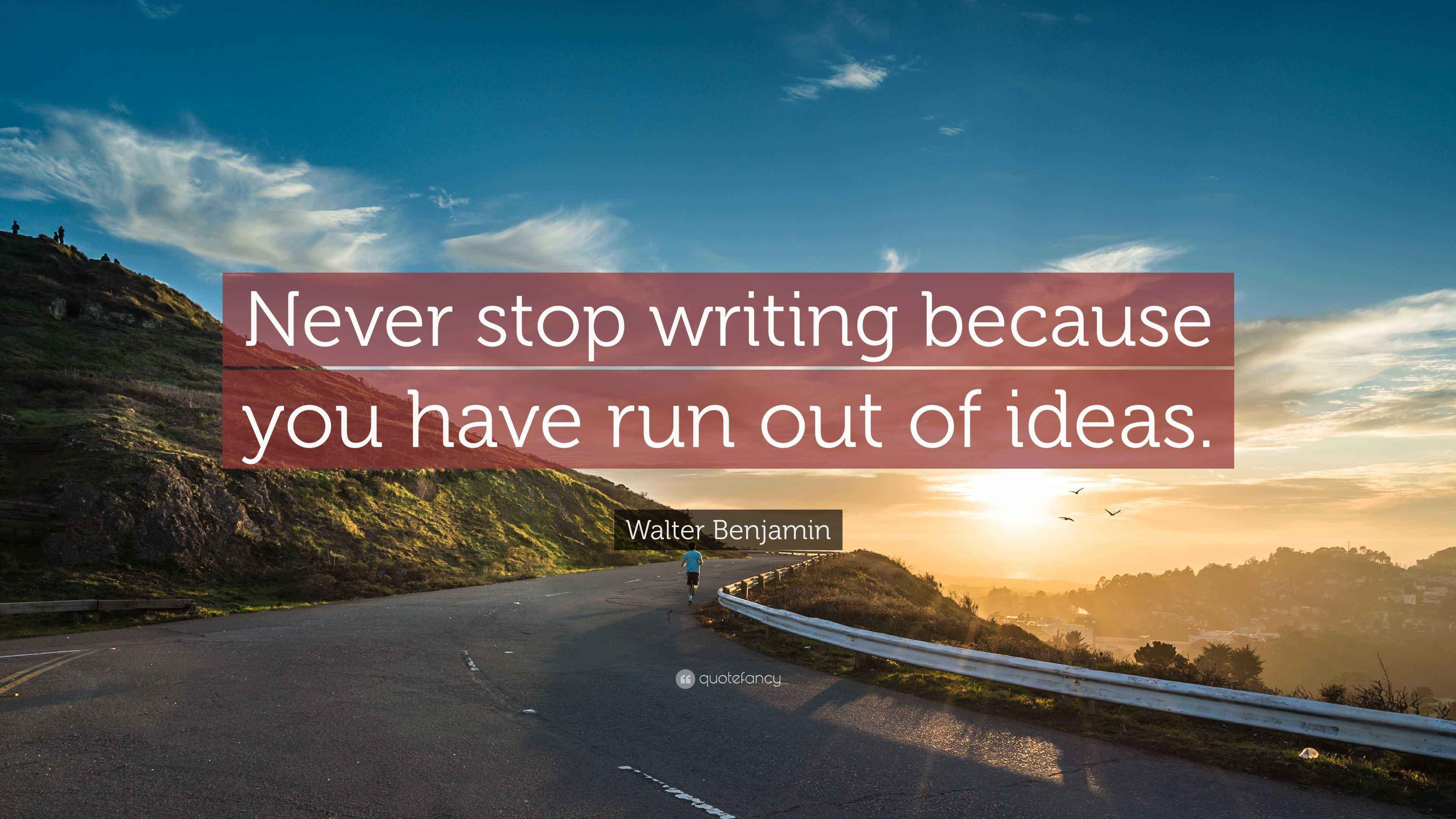Walter Benjamin Quote: “Never stop writing because you have run out of ...