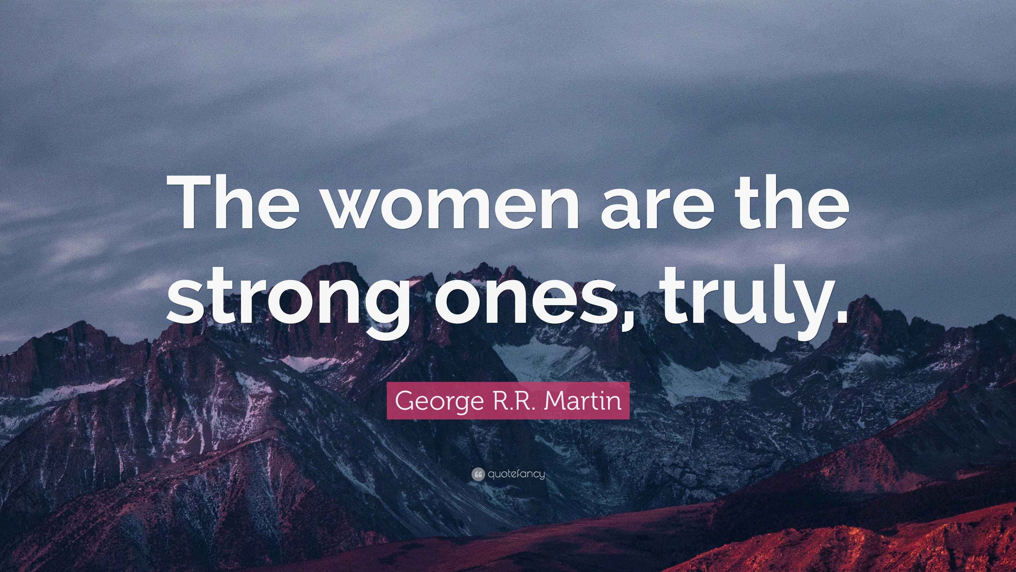 George R.R. Martin Quote: “The women are the strong ones, truly.”