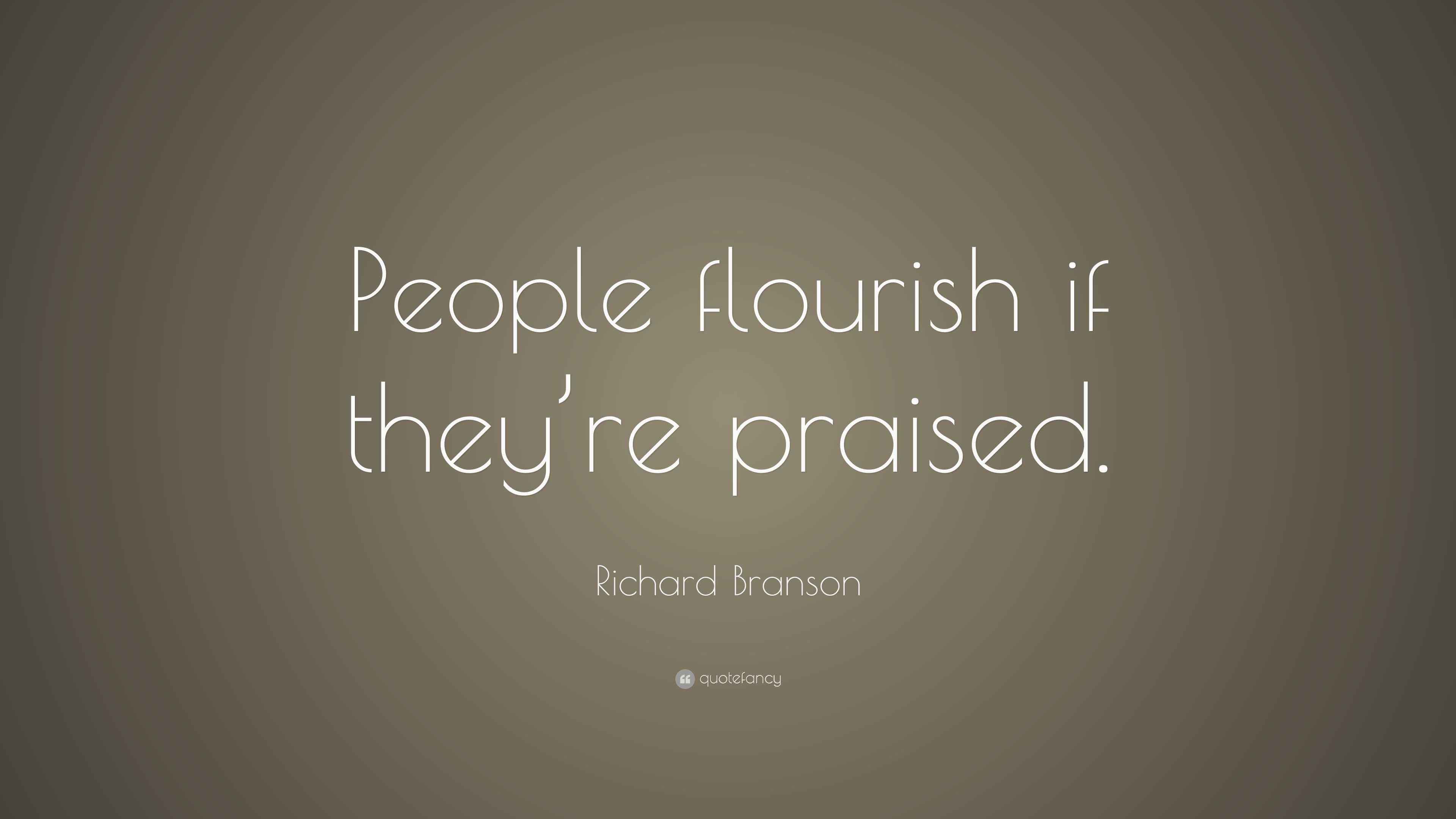 Richard Branson Quote: “People flourish if they’re praised.”
