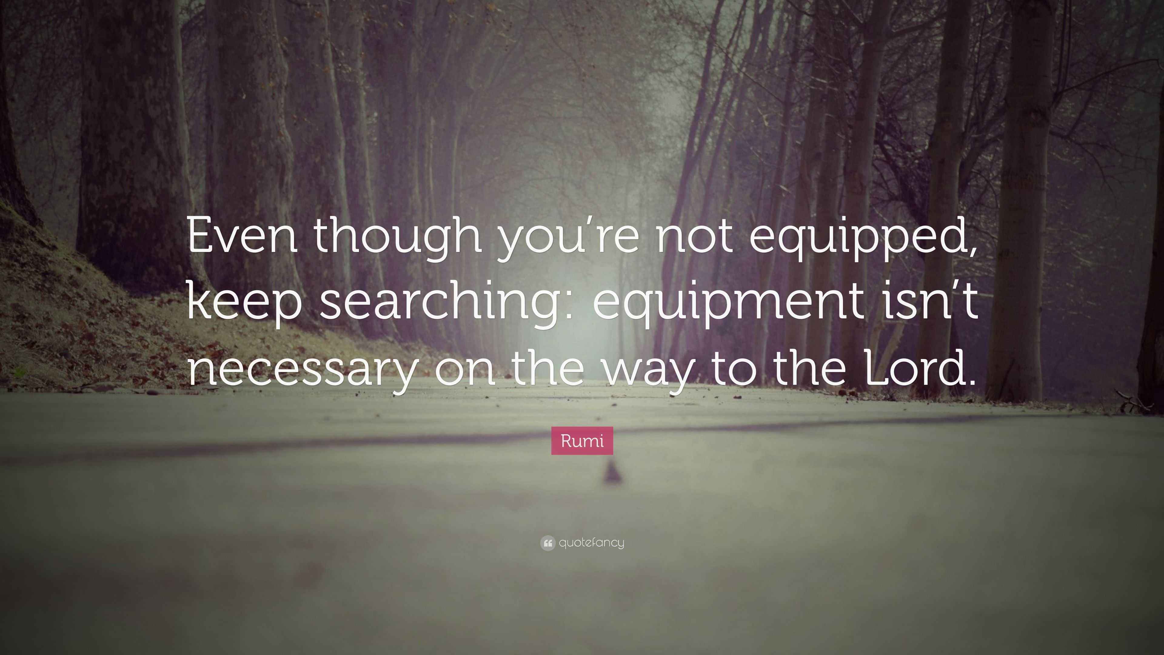 Rumi Quote: “Even though you’re not equipped, keep searching: equipment ...