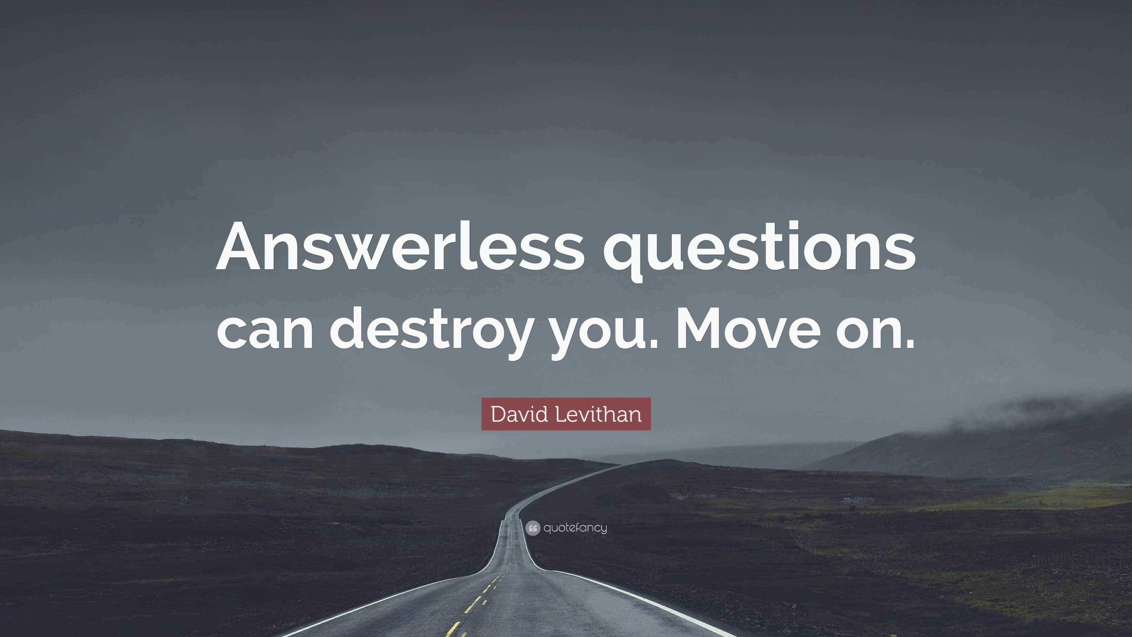 David Levithan Quote: “Answerless questions can destroy you. Move on.”