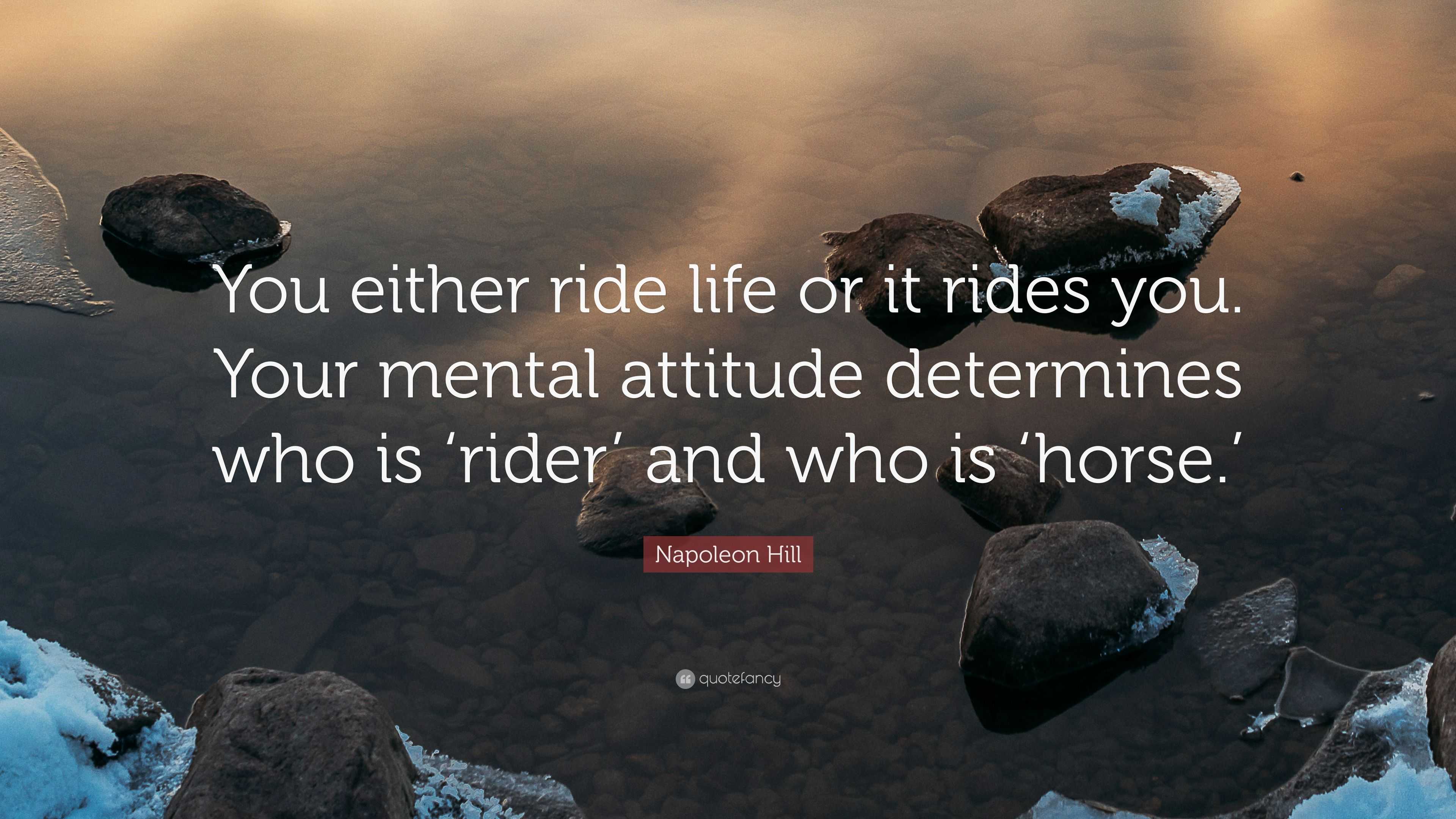 Napoleon Hill Quote: “You either ride life or it rides you. Your mental ...