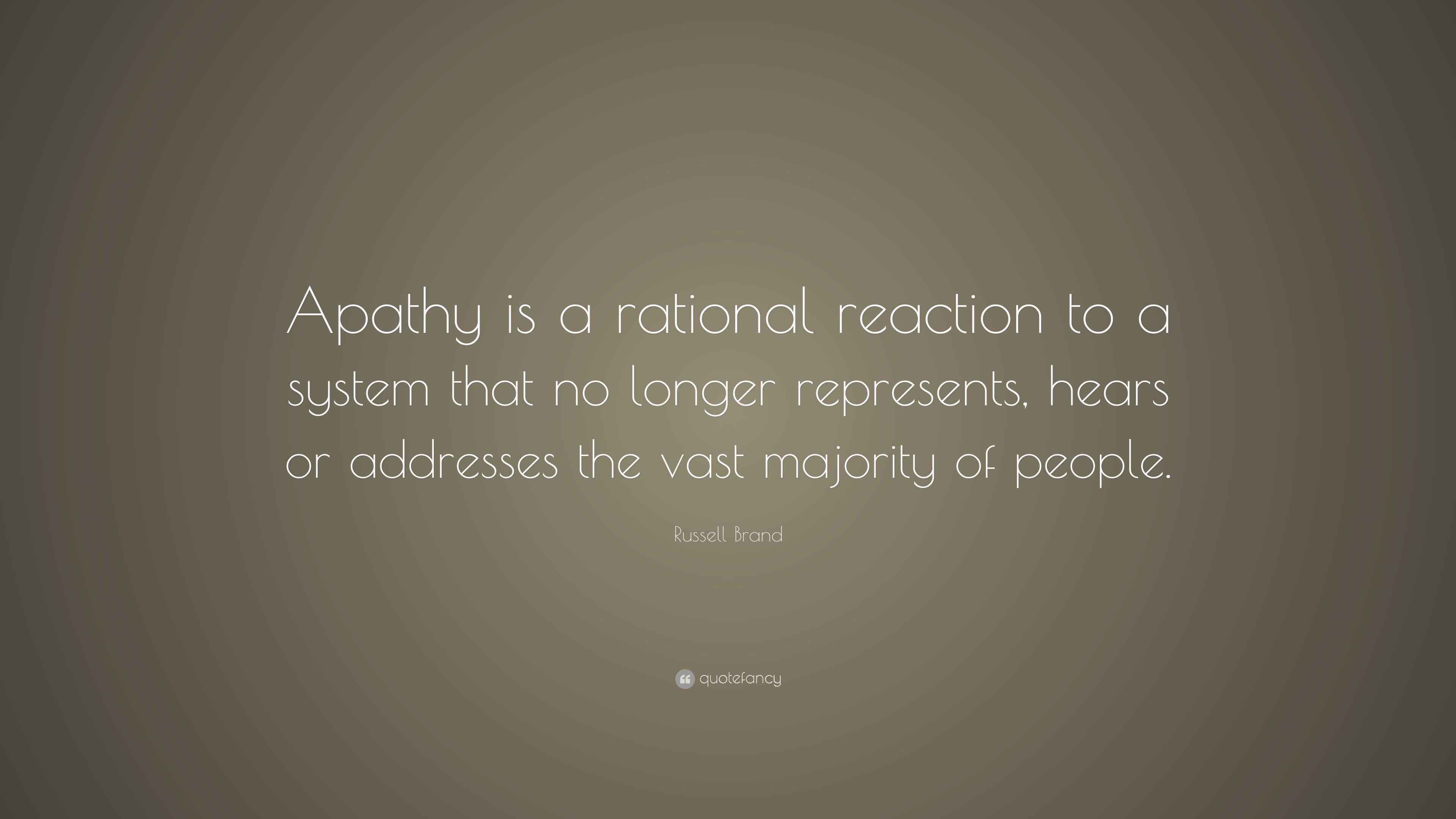 Russell Brand Quote: “Apathy is a rational reaction to a system that no ...