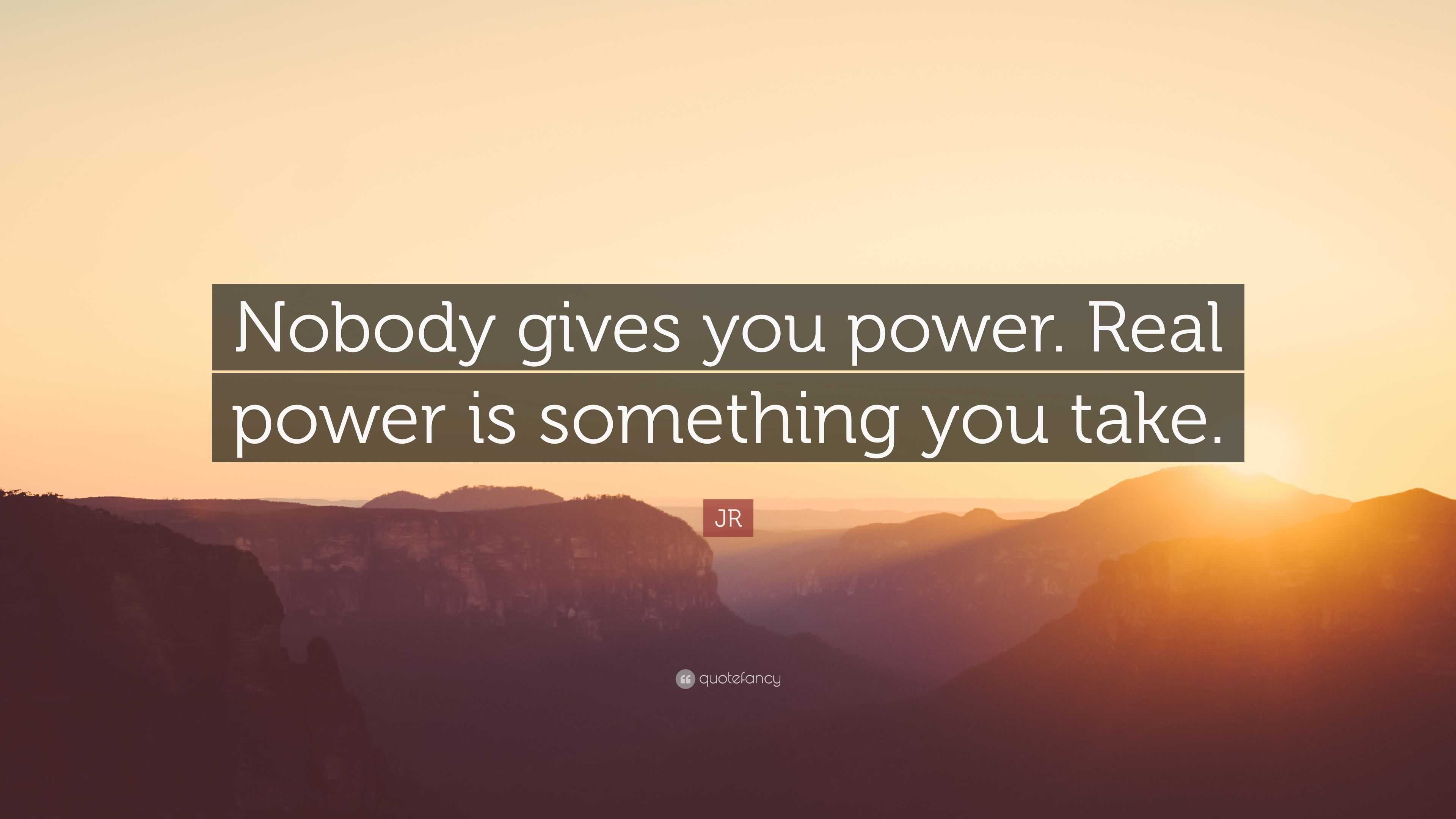 JR Quote: “Nobody gives you power. Real power is something you take.”