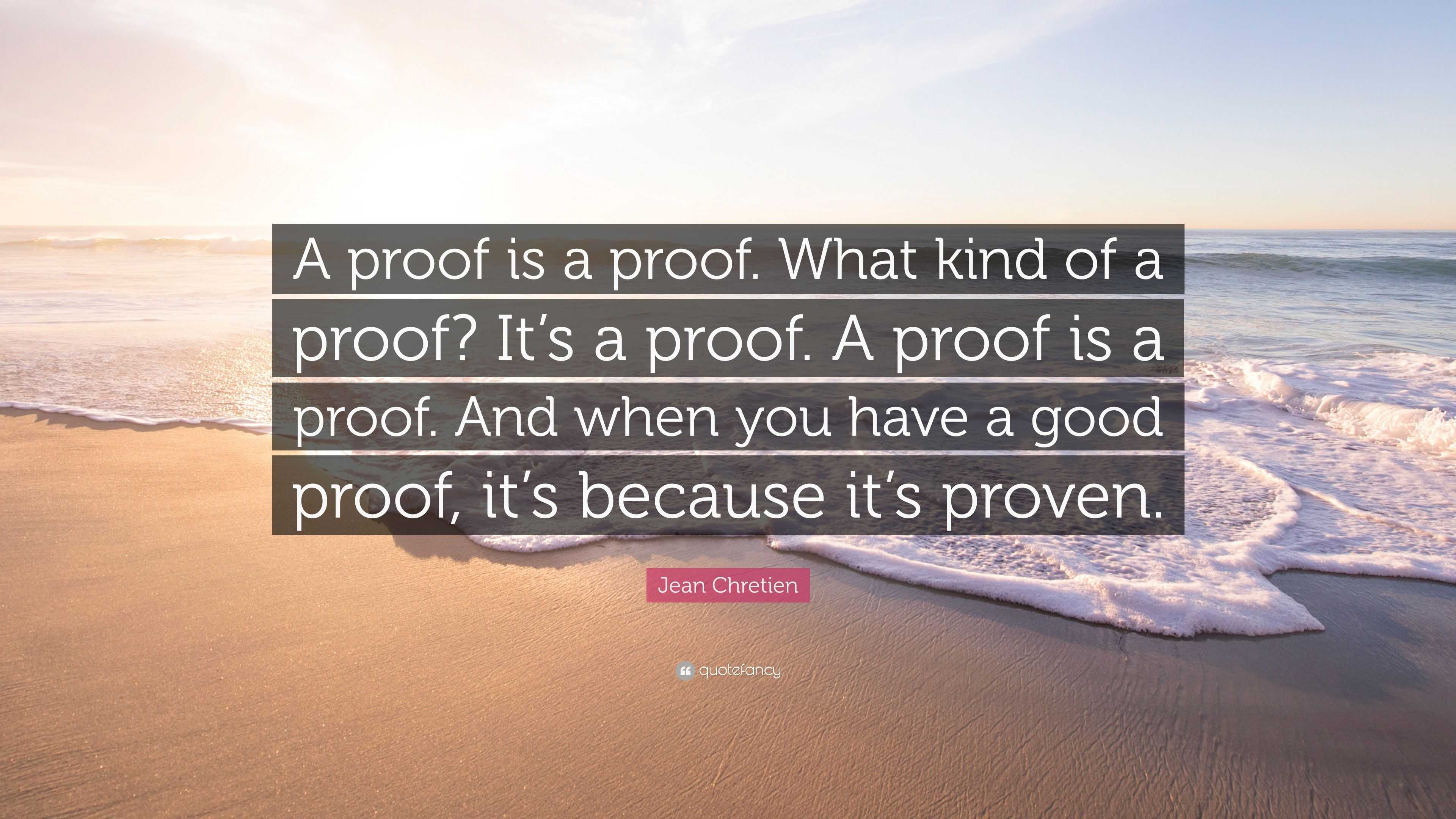Jean Chretien Quote: “A proof is a proof. What kind of a proof? It’s a ...