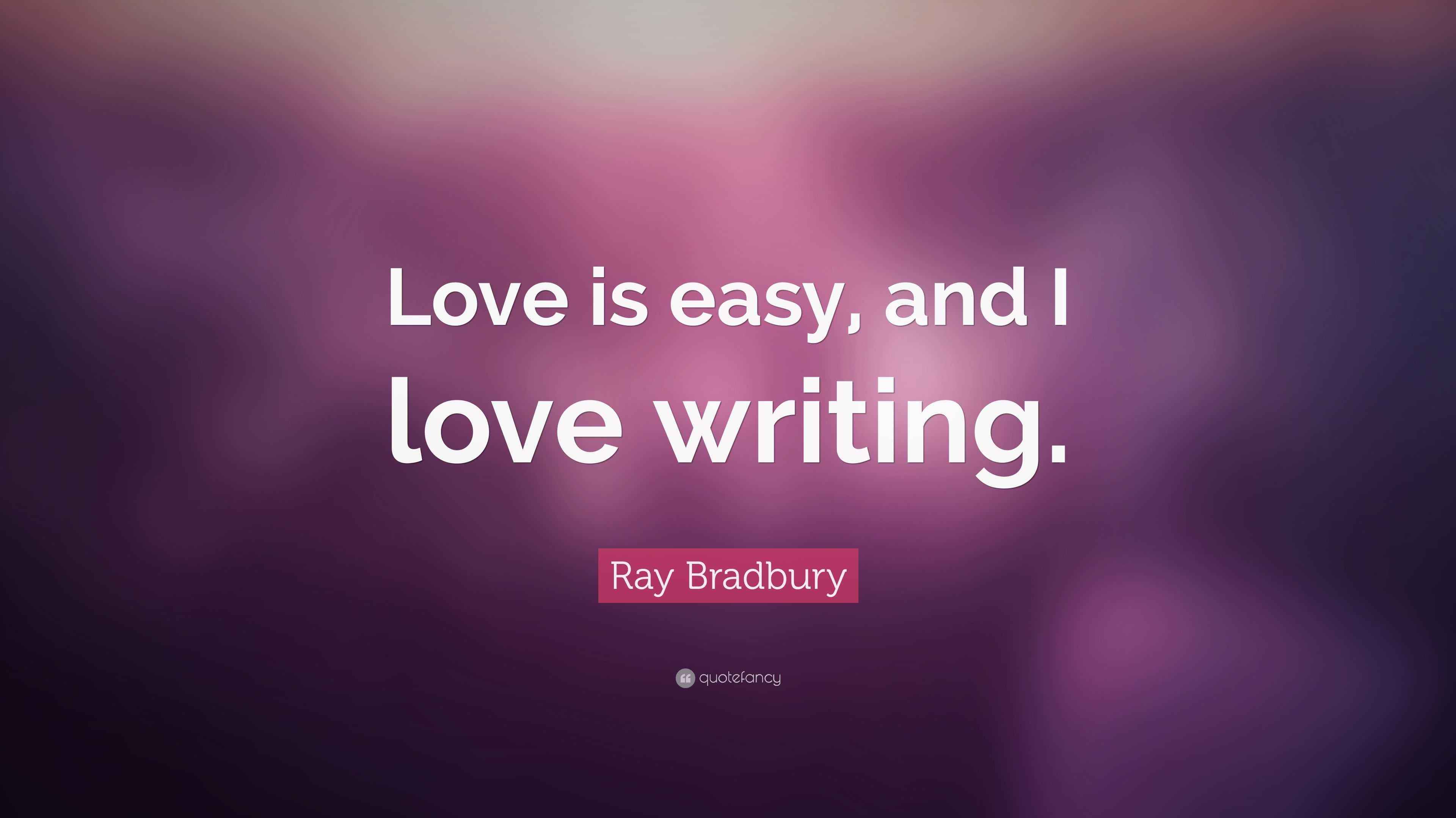 Ray Bradbury Quote: “Love is easy, and I love writing.”