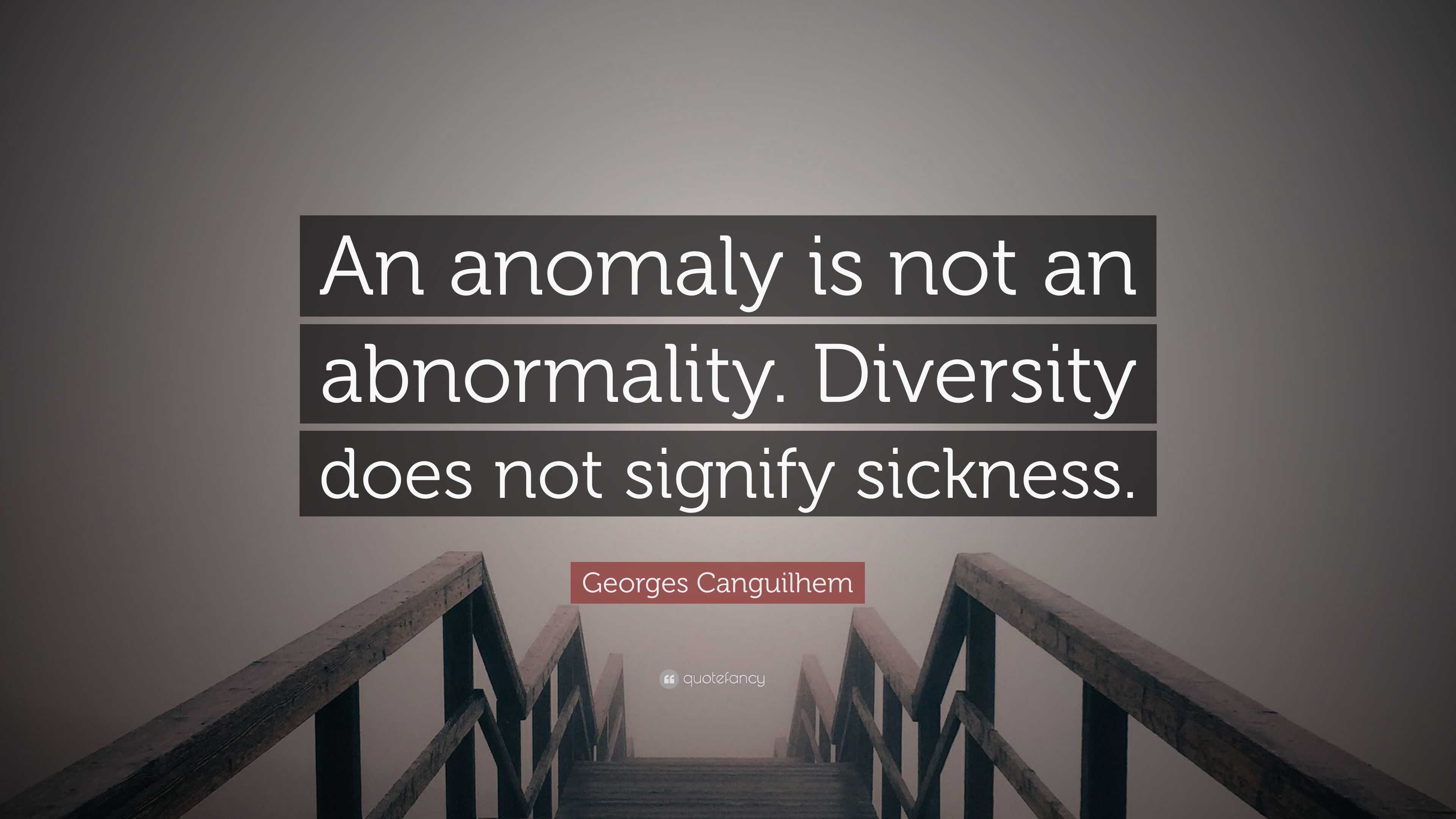 Georges Canguilhem Quote: “An anomaly is not an abnormality. Diversity ...