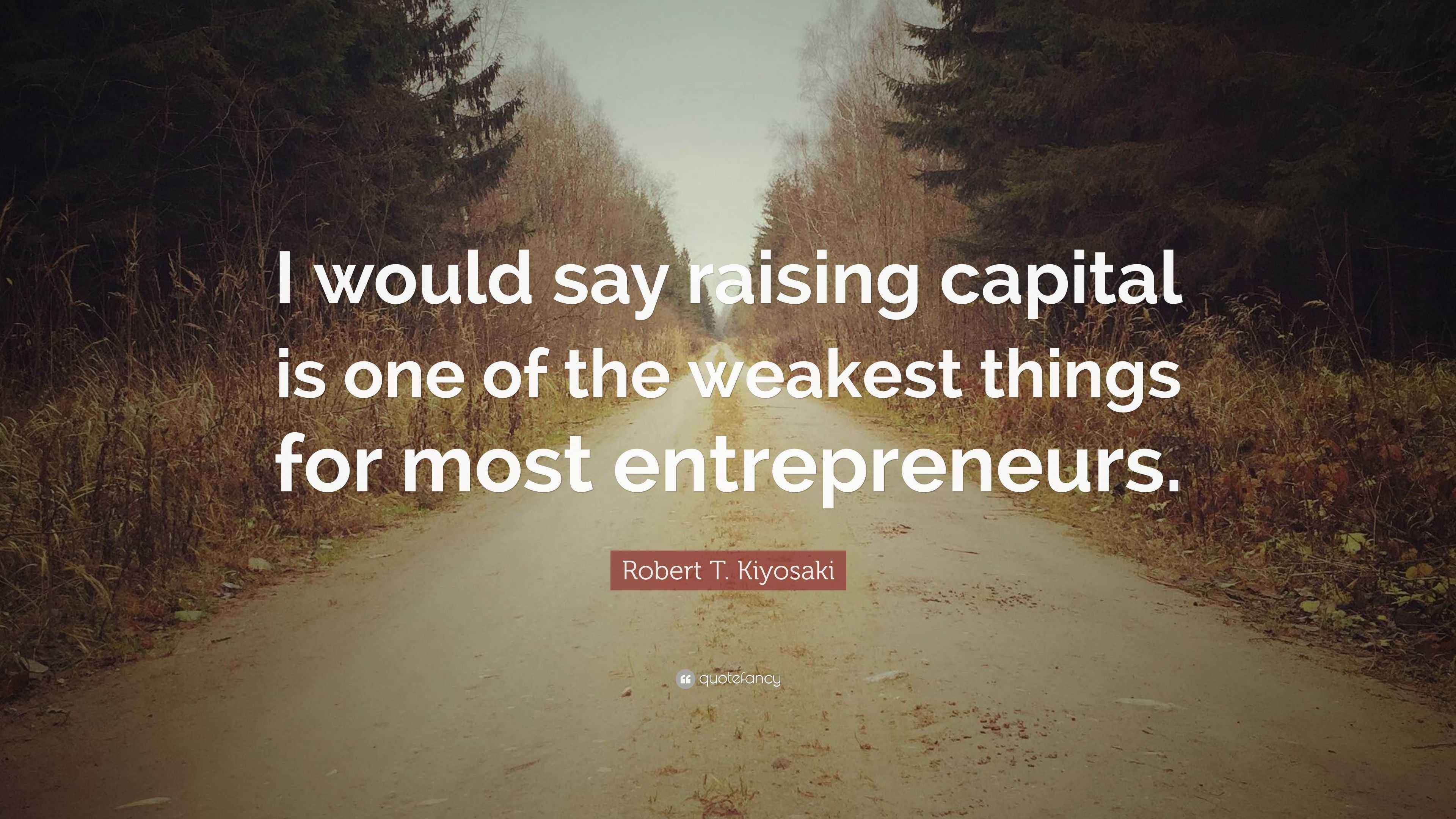 Robert T. Kiyosaki Quote: “I would say raising capital is one of the ...
