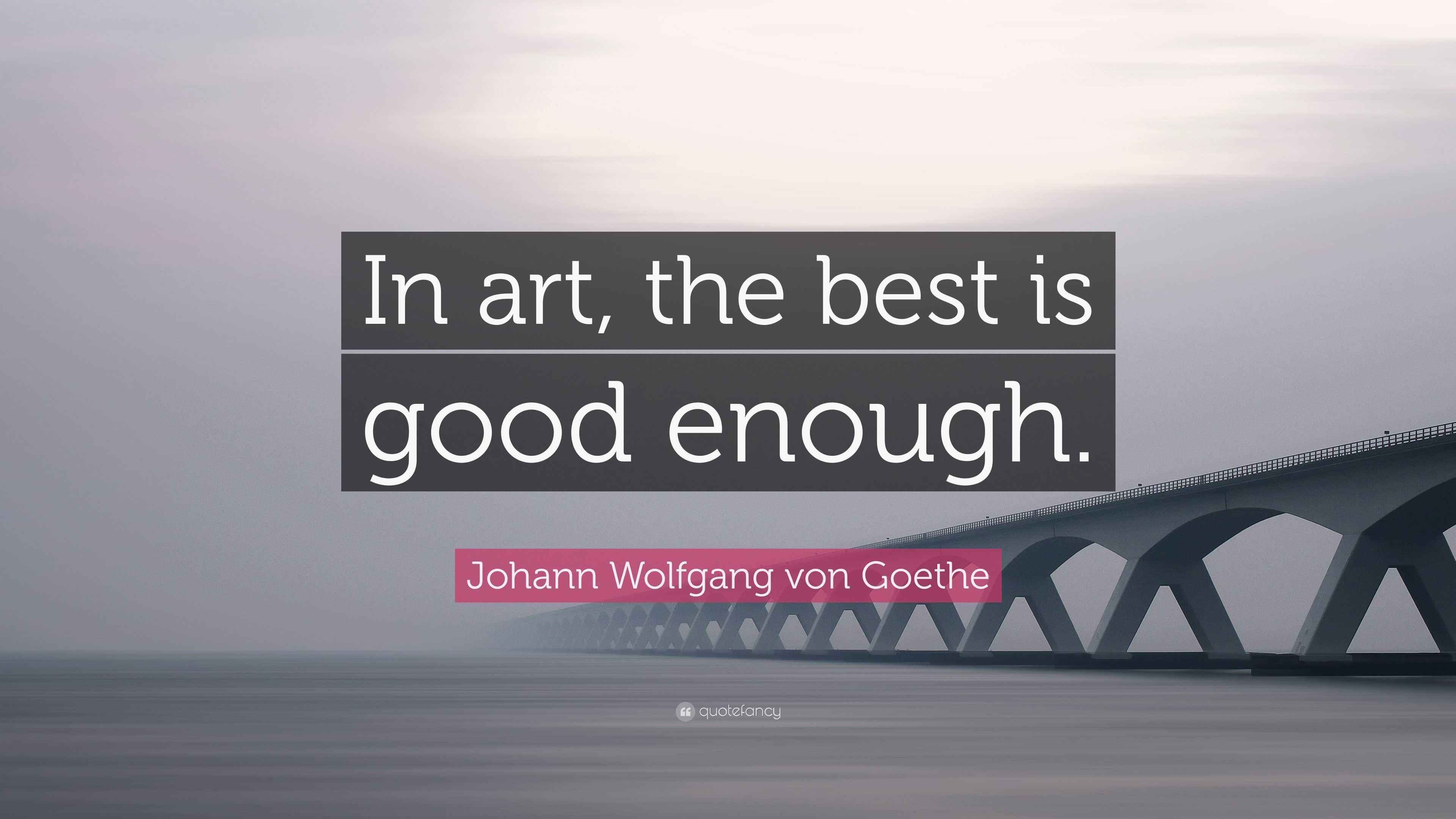 Johann Wolfgang von Goethe Quote: “In art, the best is good enough.”
