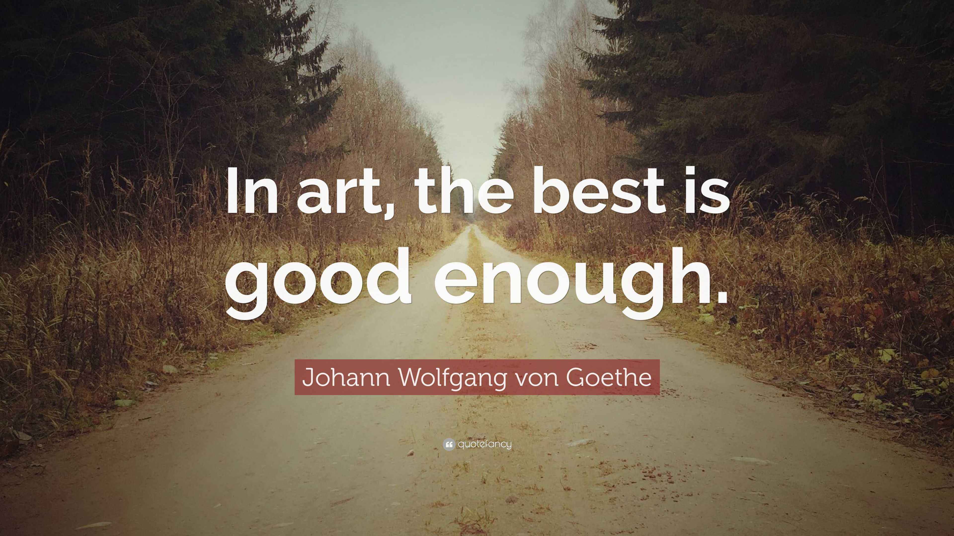 Johann Wolfgang von Goethe Quote: “In art, the best is good enough.”