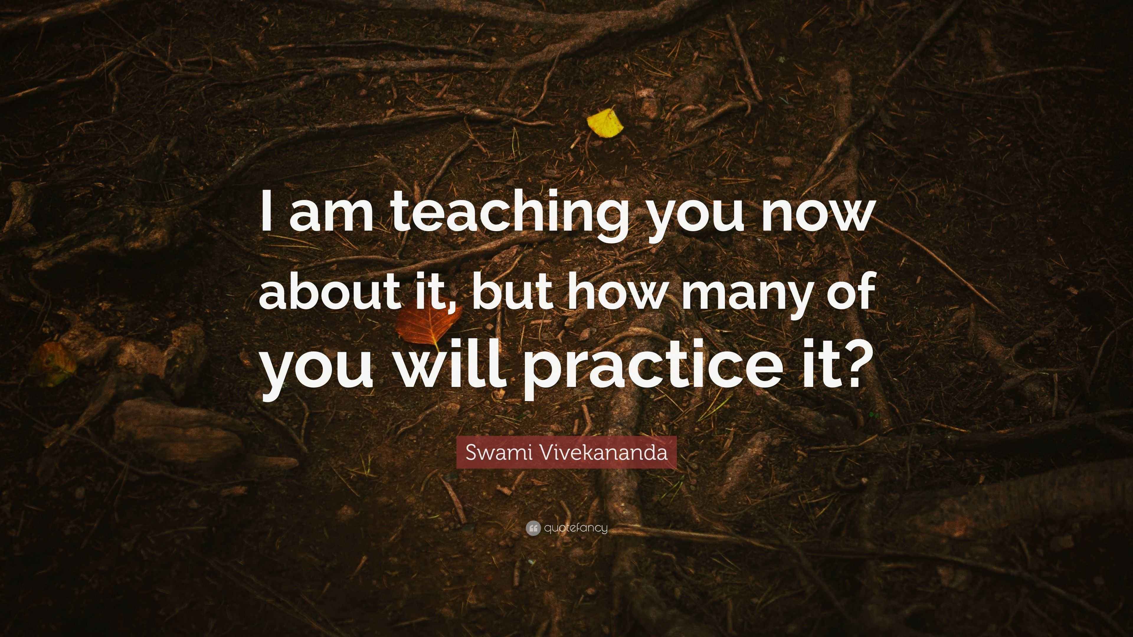Swami Vivekananda Quote: “I am teaching you now about it, but how many ...