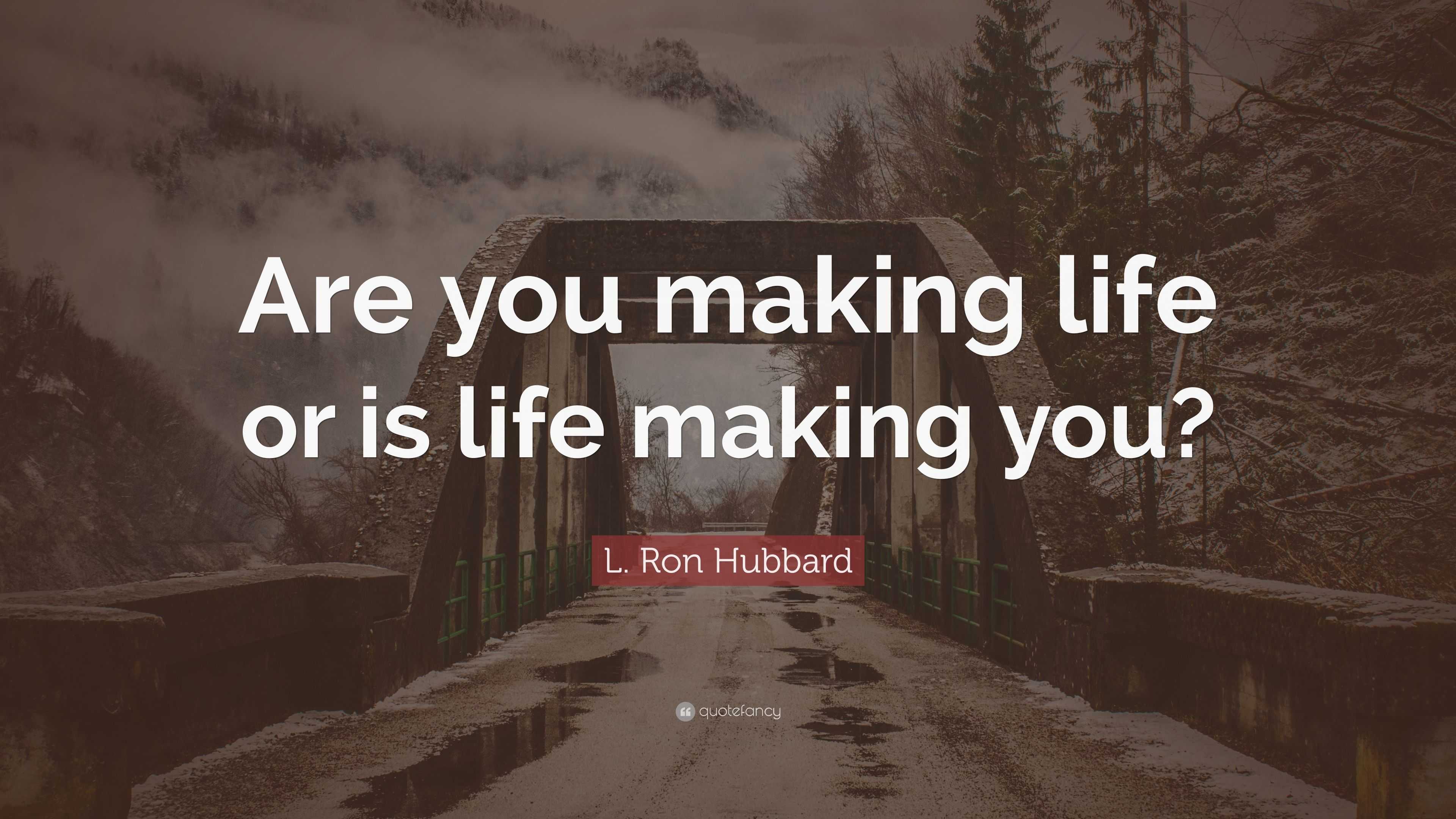 L. Ron Hubbard Quote: “Are you making life or is life making you?”