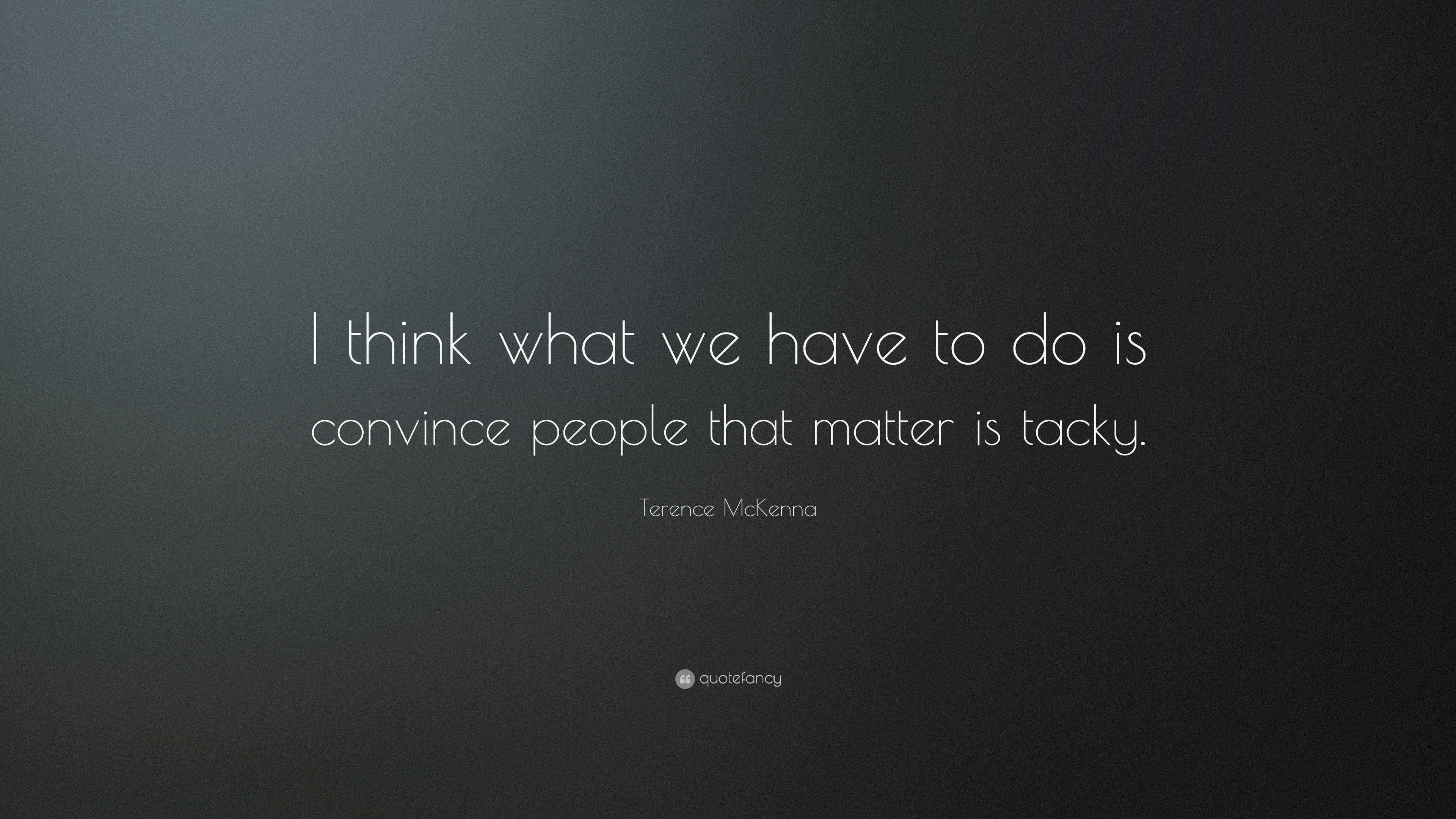 Terence McKenna Quote: “I think what we have to do is convince people ...
