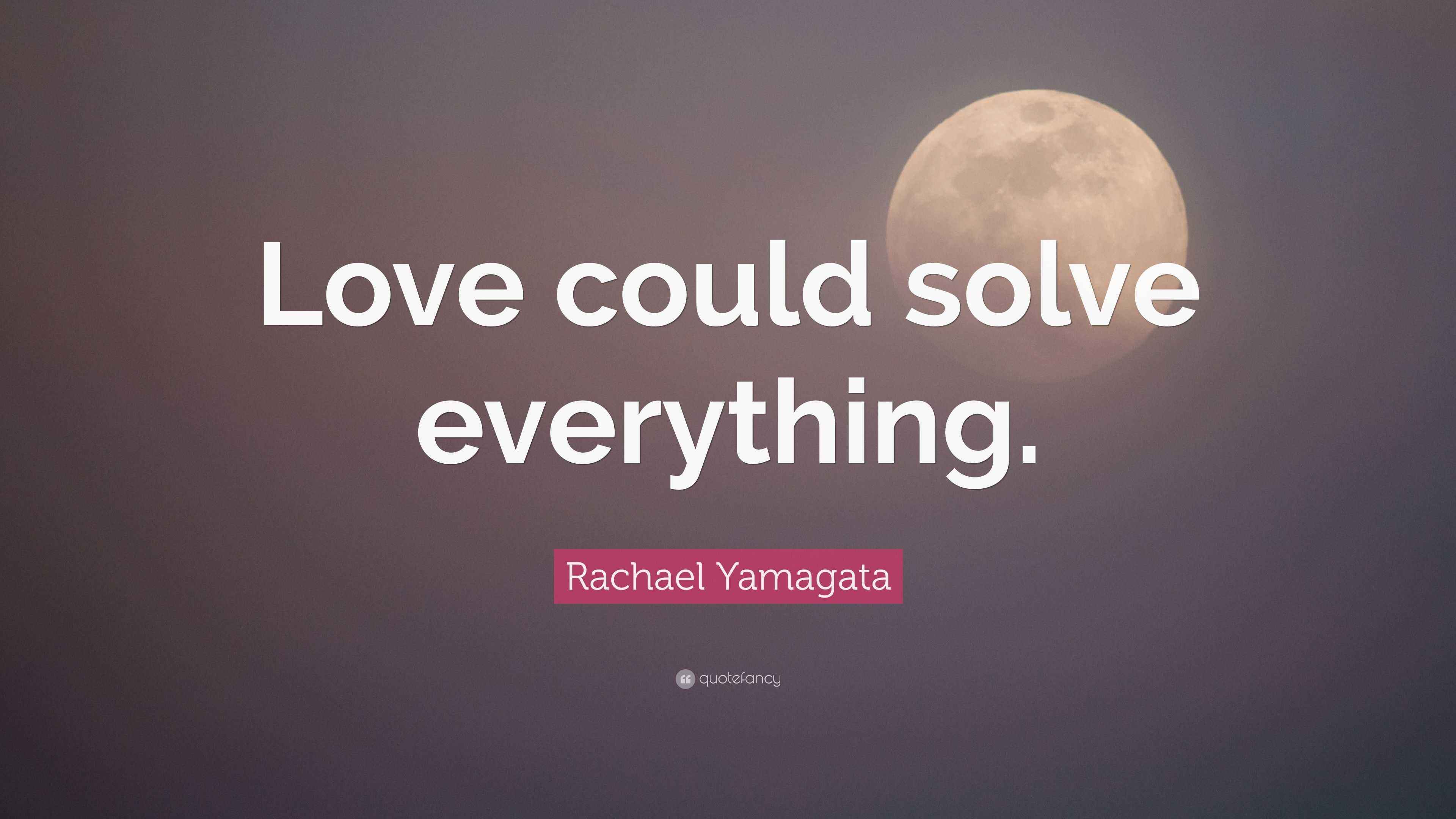 Rachael Yamagata Quote: “Love could solve everything.”