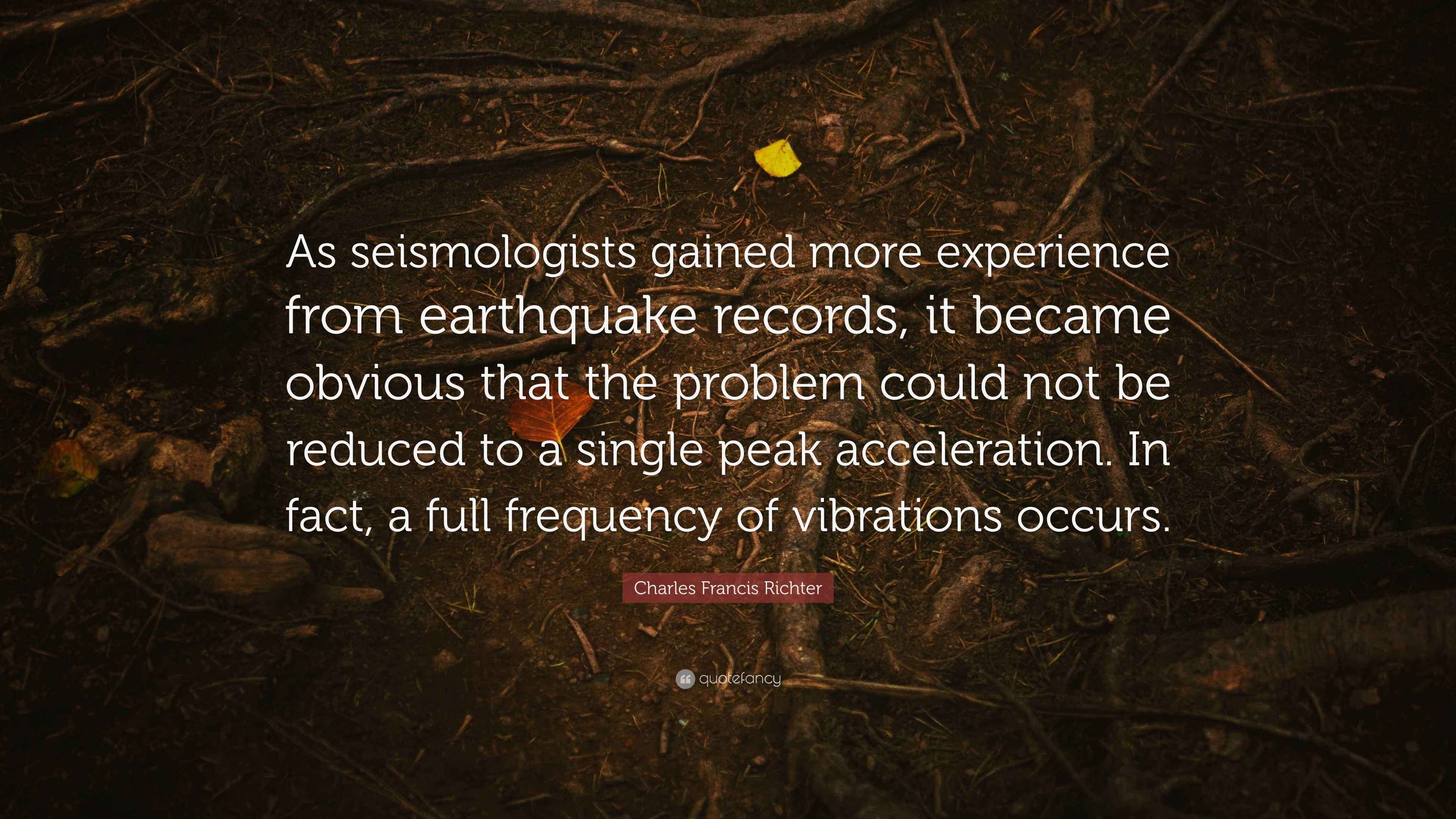 Charles Francis Richter Quote: “As seismologists gained more experience ...