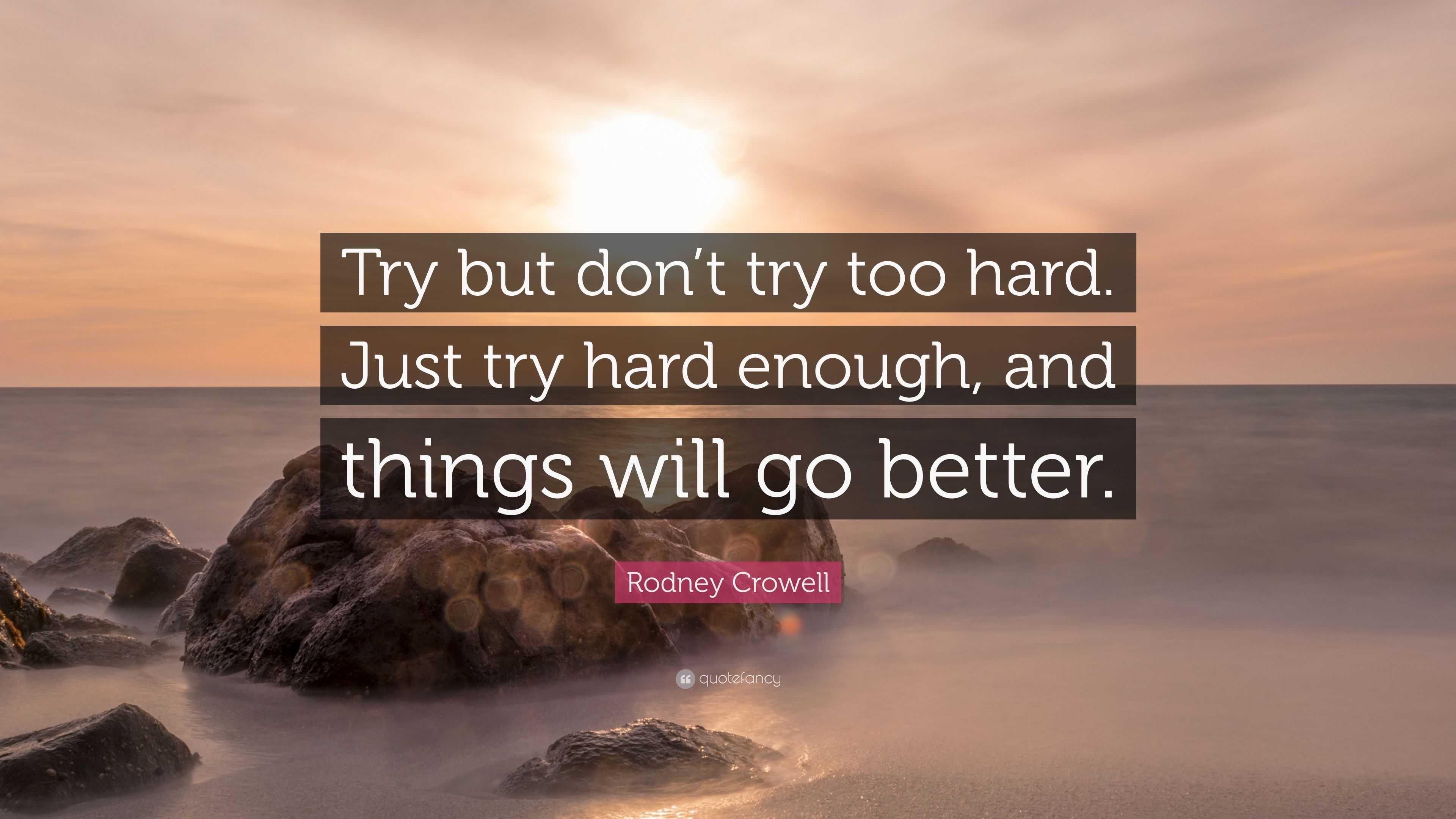 Rodney Crowell Quote: “Try but don’t try too hard. Just try hard enough ...