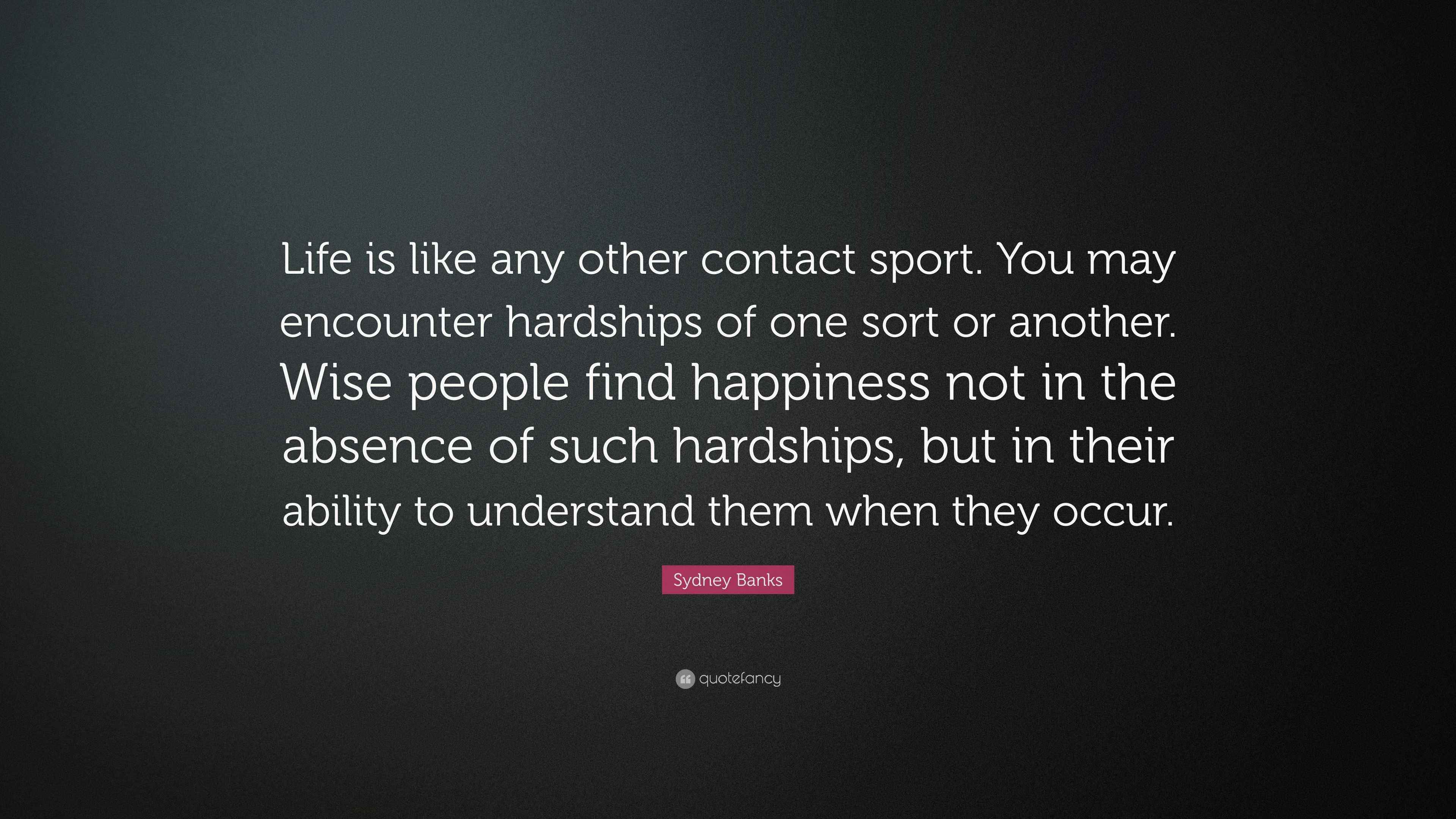 Sydney Banks Quote: “Life is like any other contact sport. You may ...