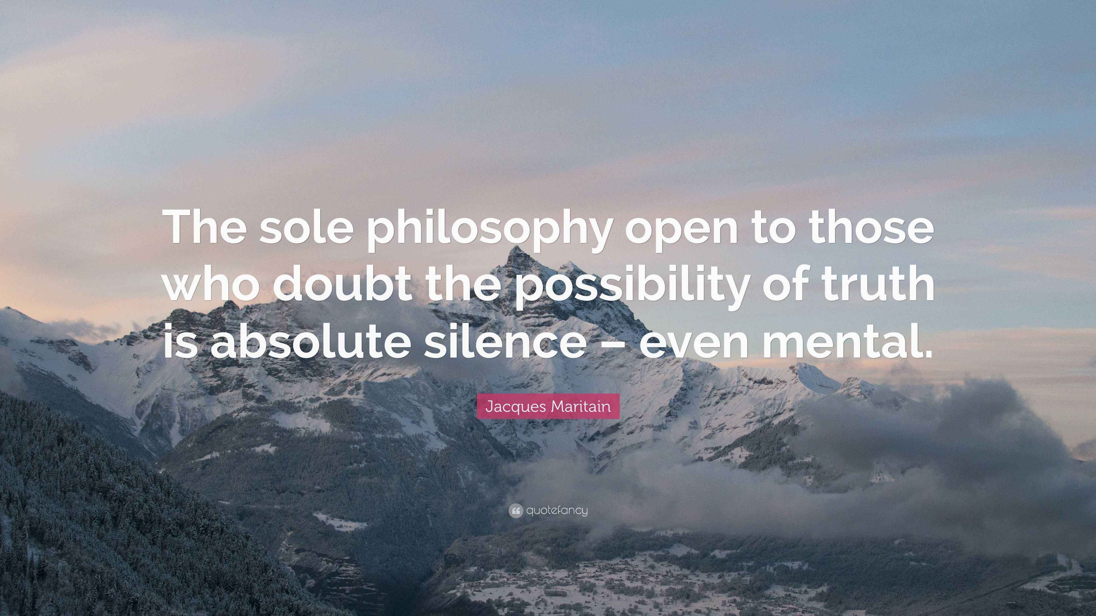Jacques Maritain Quote: “The sole philosophy open to those who doubt ...