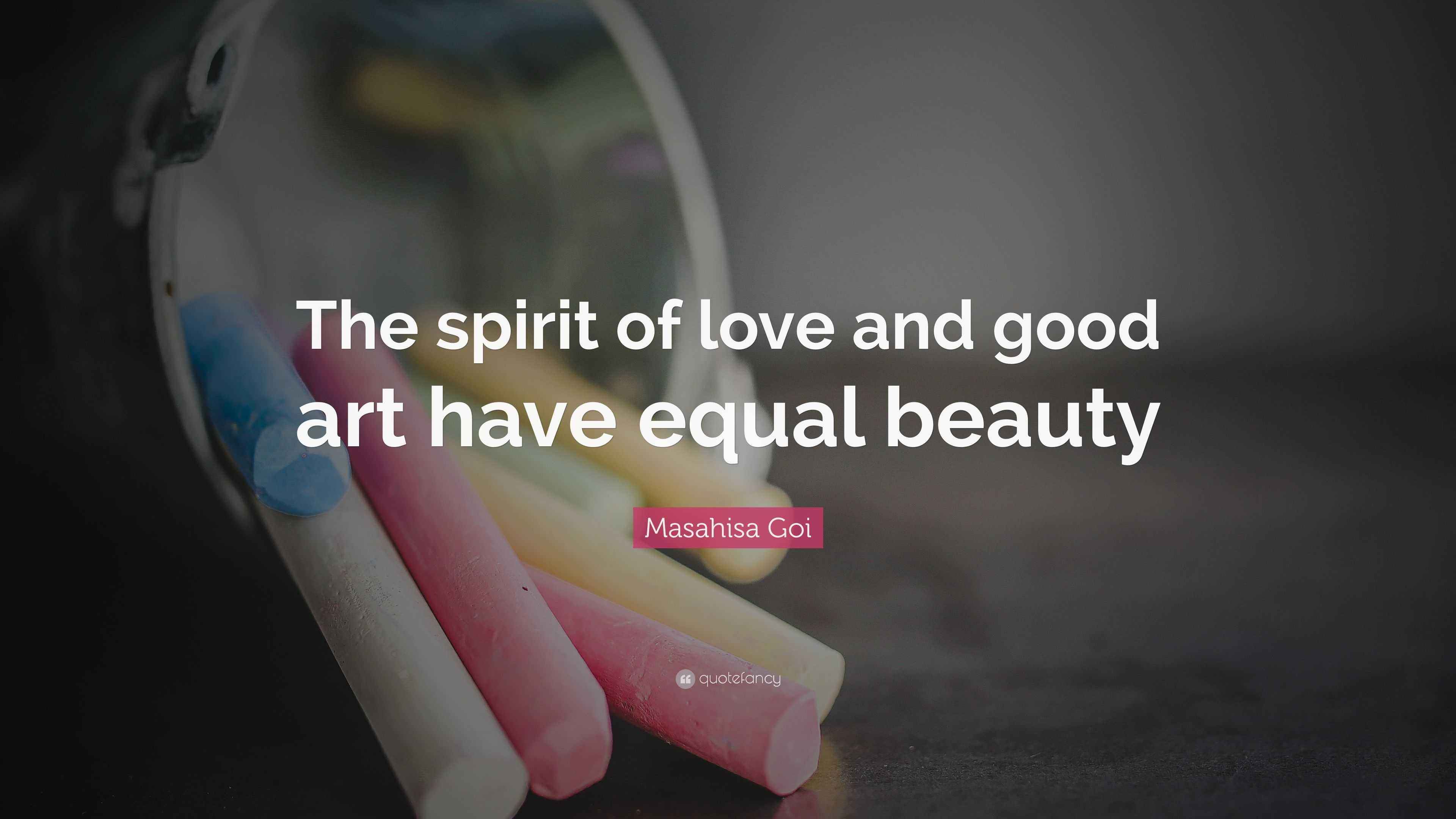 Masahisa Goi Quote: “The spirit of love and good art have equal beauty”