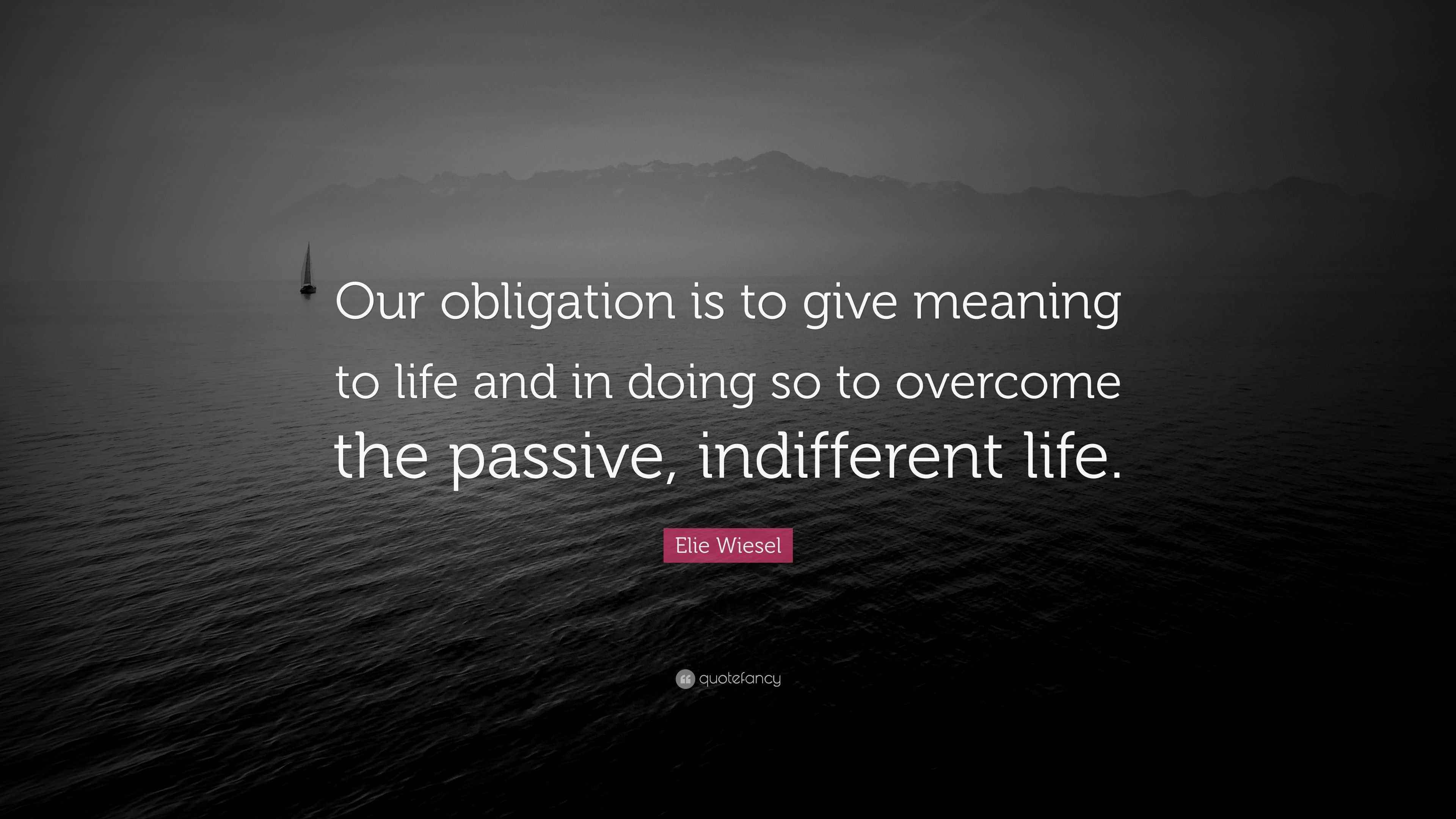 Elie Wiesel Quote: “Our obligation is to give meaning to life and in ...