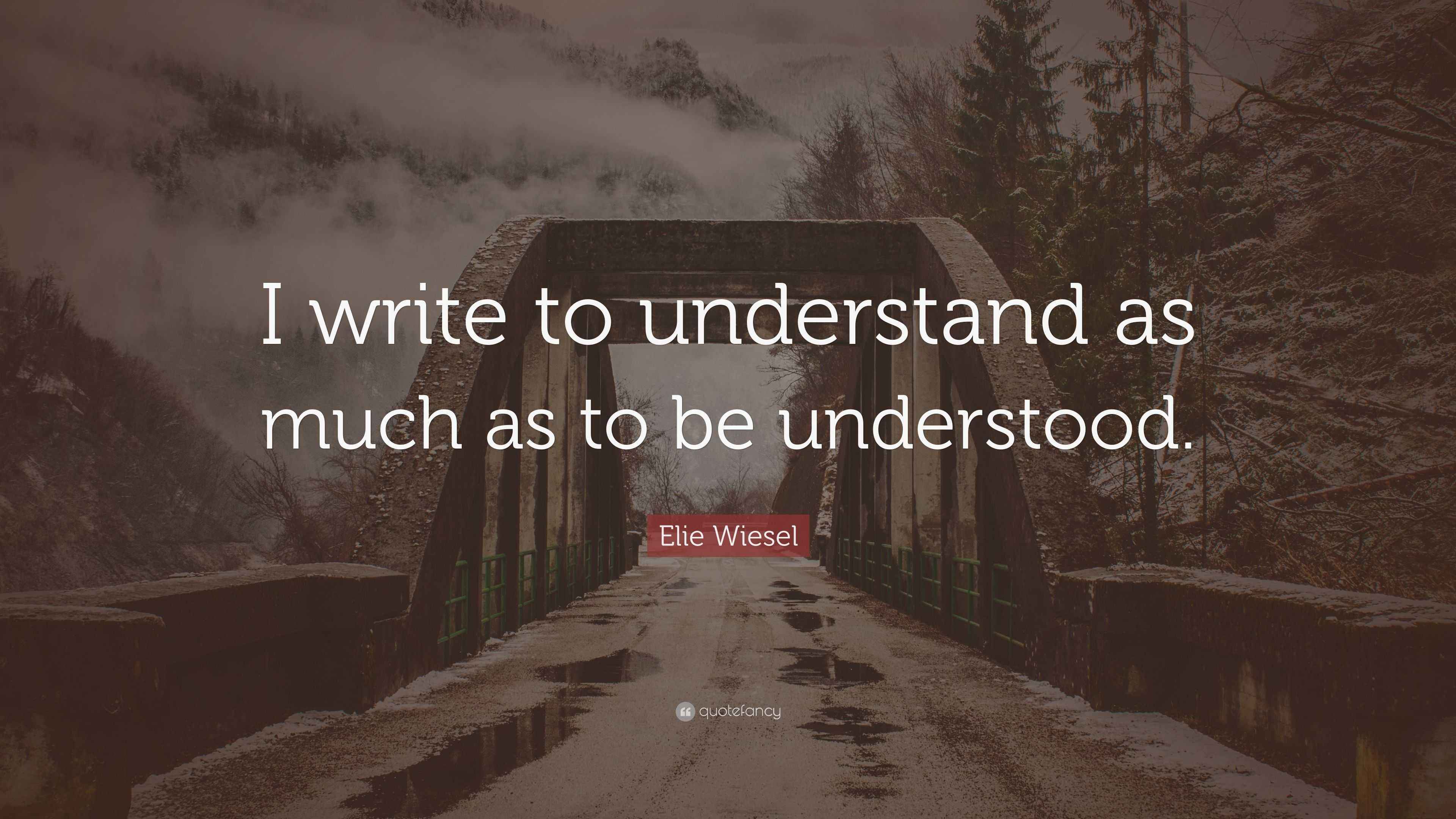 Elie Wiesel Quote: “I write to understand as much as to be understood.”