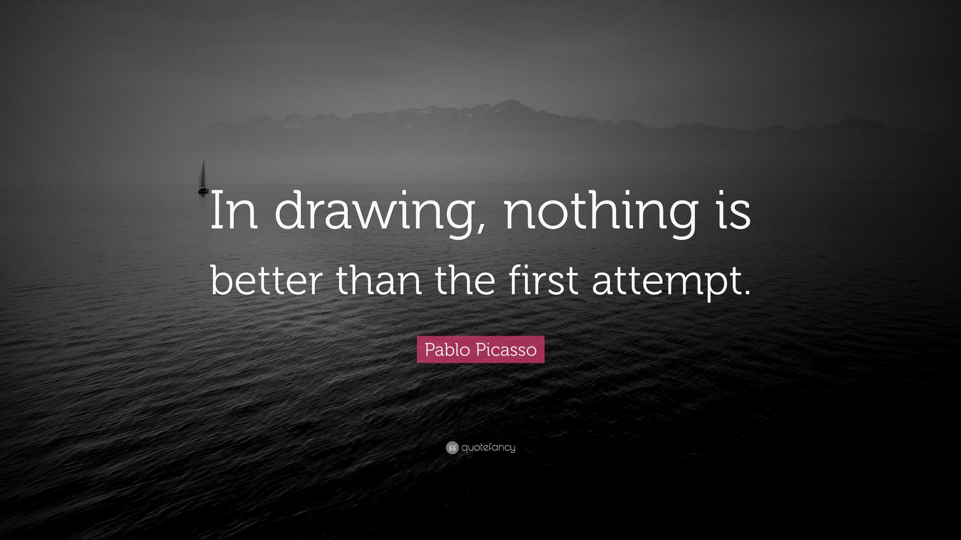 Pablo Picasso Quote: “In drawing, nothing is better than the first ...