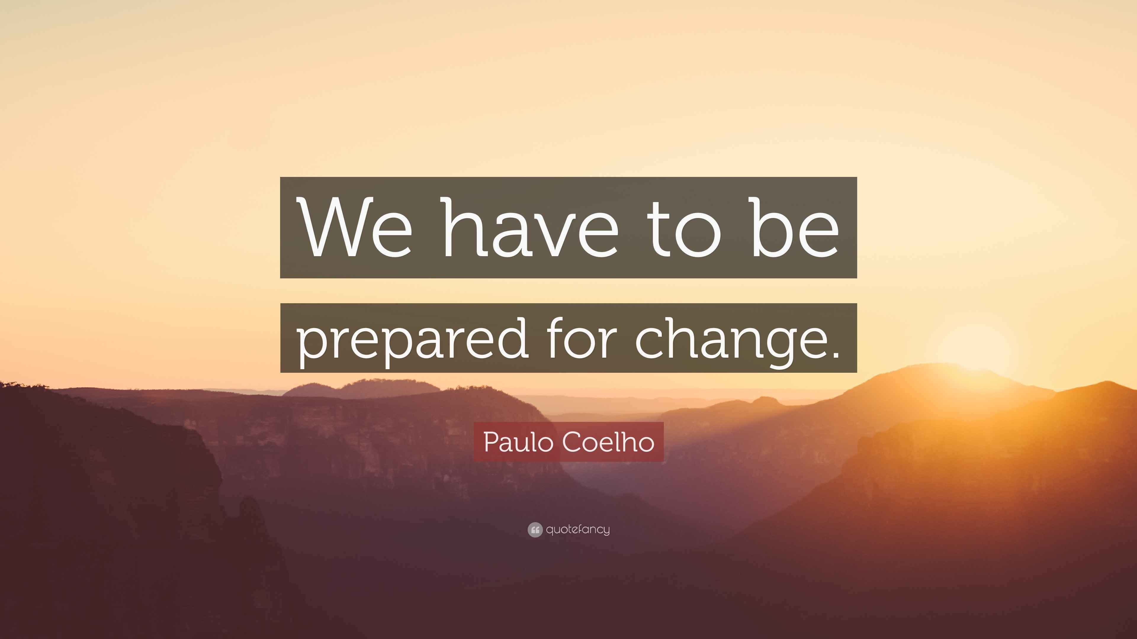 Paulo Coelho Quote: “We have to be prepared for change.”