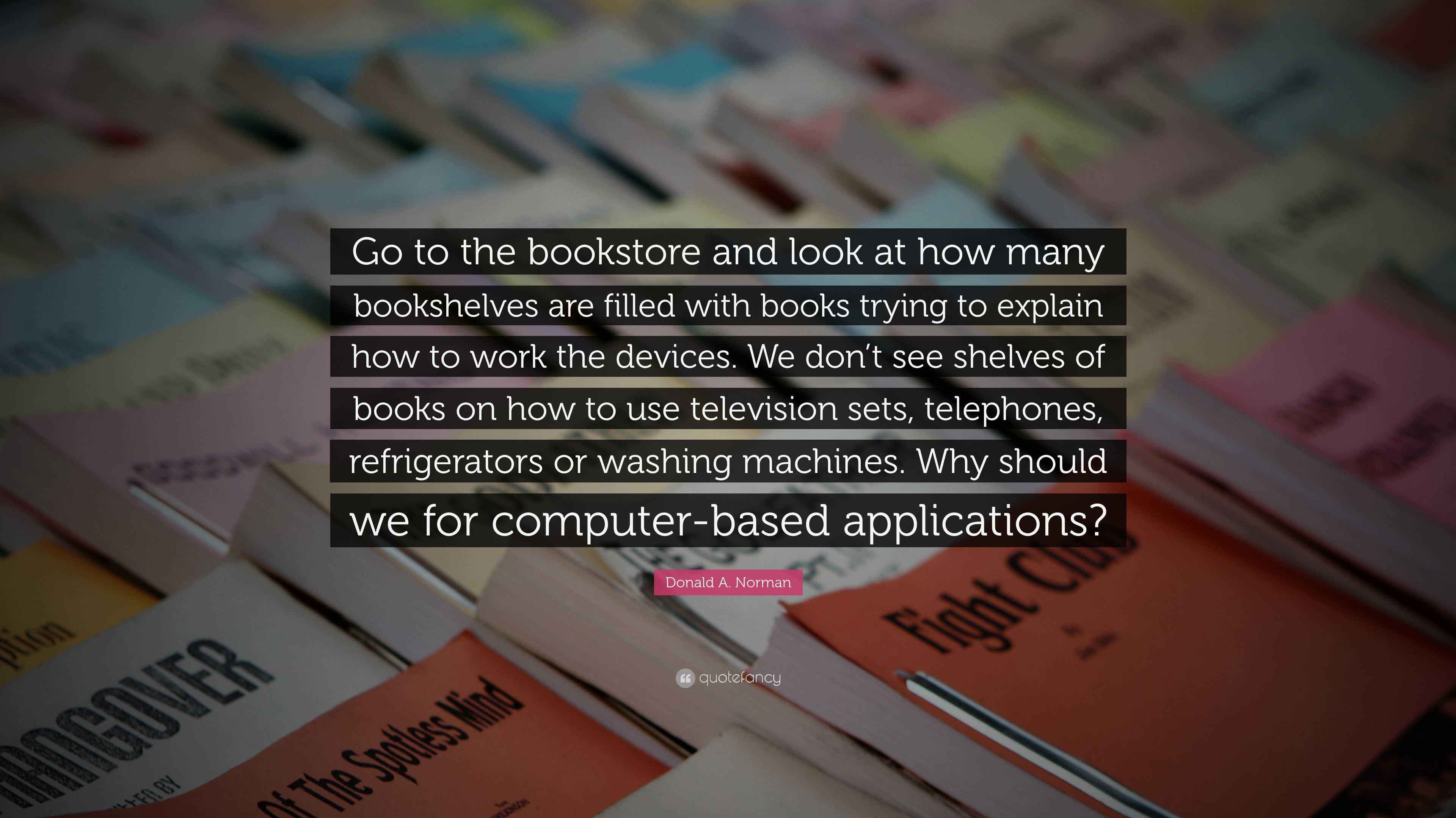 Donald A. Norman Quote: “Go to the bookstore and look at how many ...