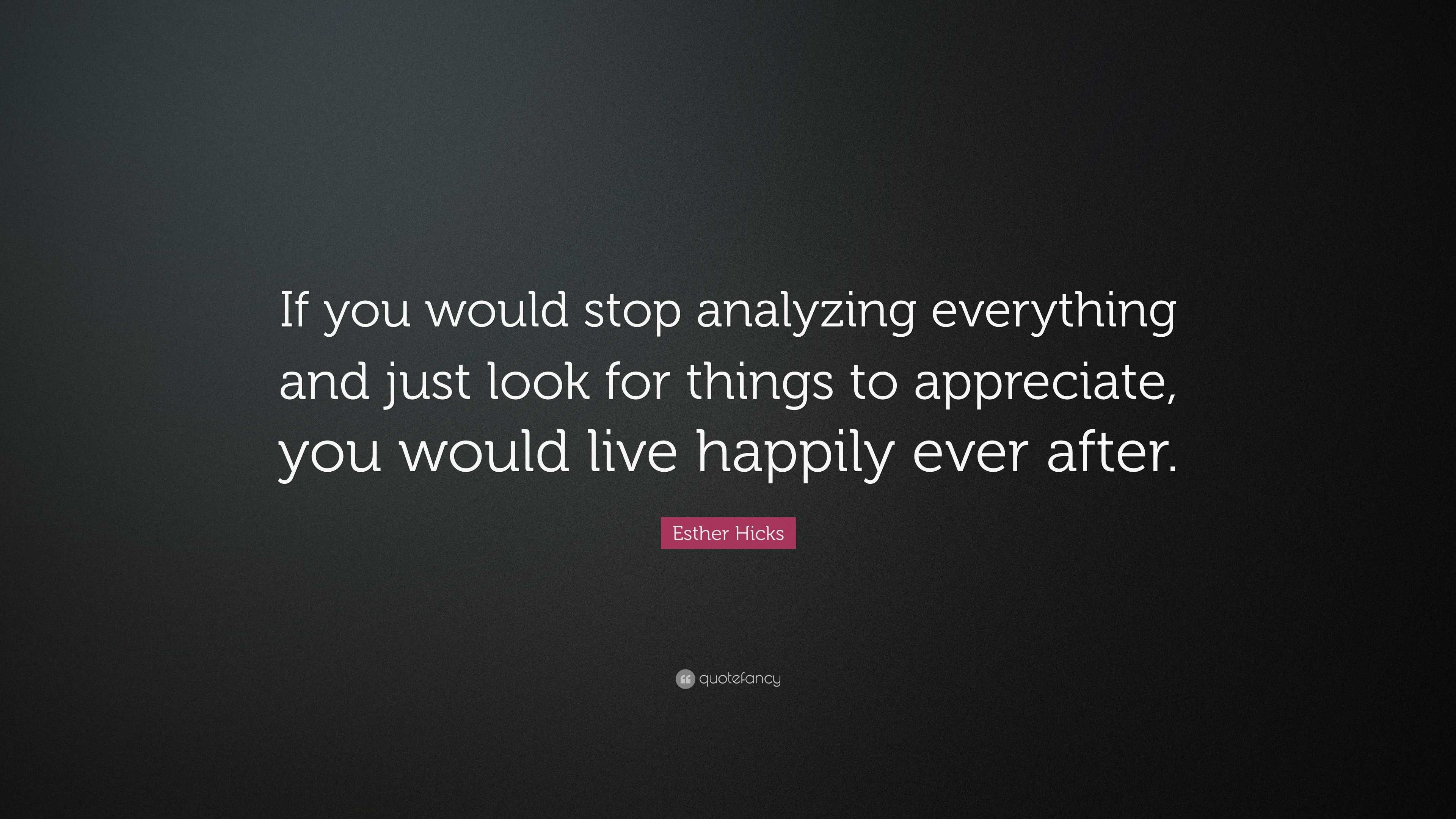 Esther Hicks Quote: “If you would stop analyzing everything and just ...