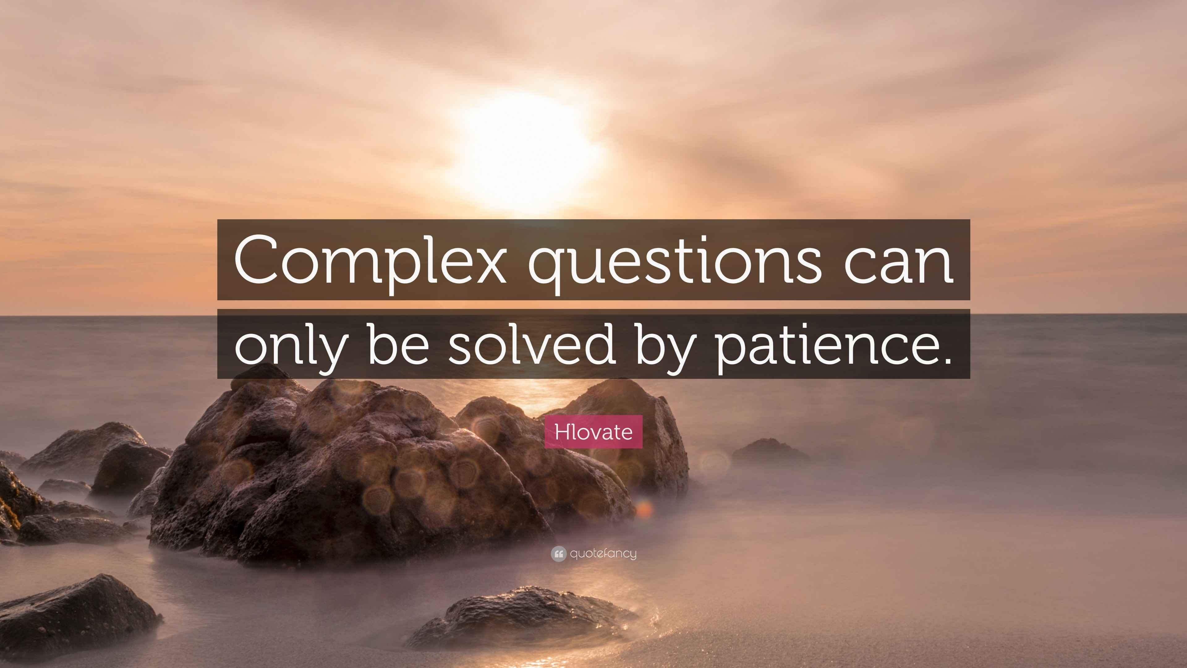 Hlovate Quote: “Complex questions can only be solved by patience.”