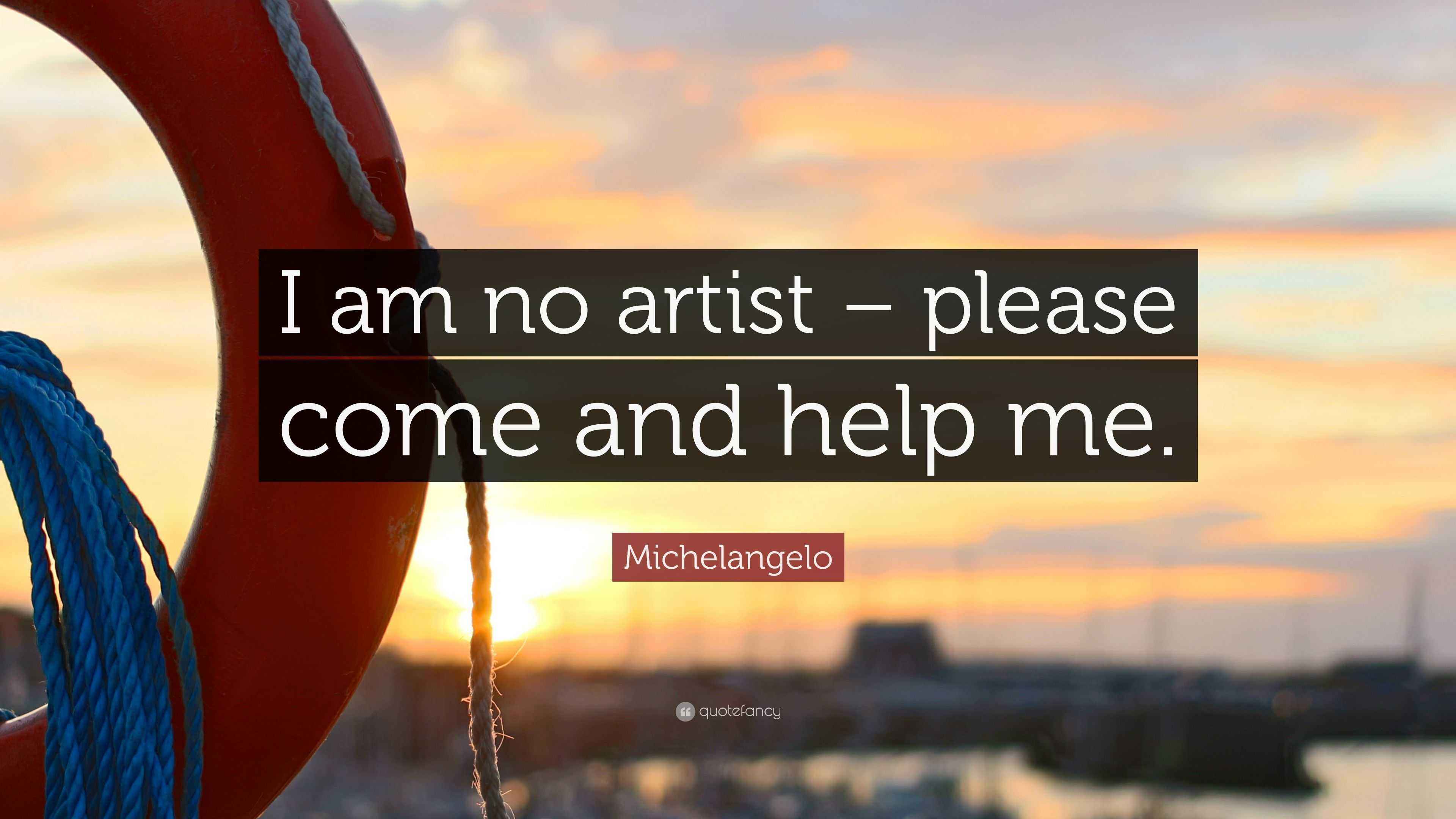 Michelangelo Quote: “I am no artist – please come and help me.”