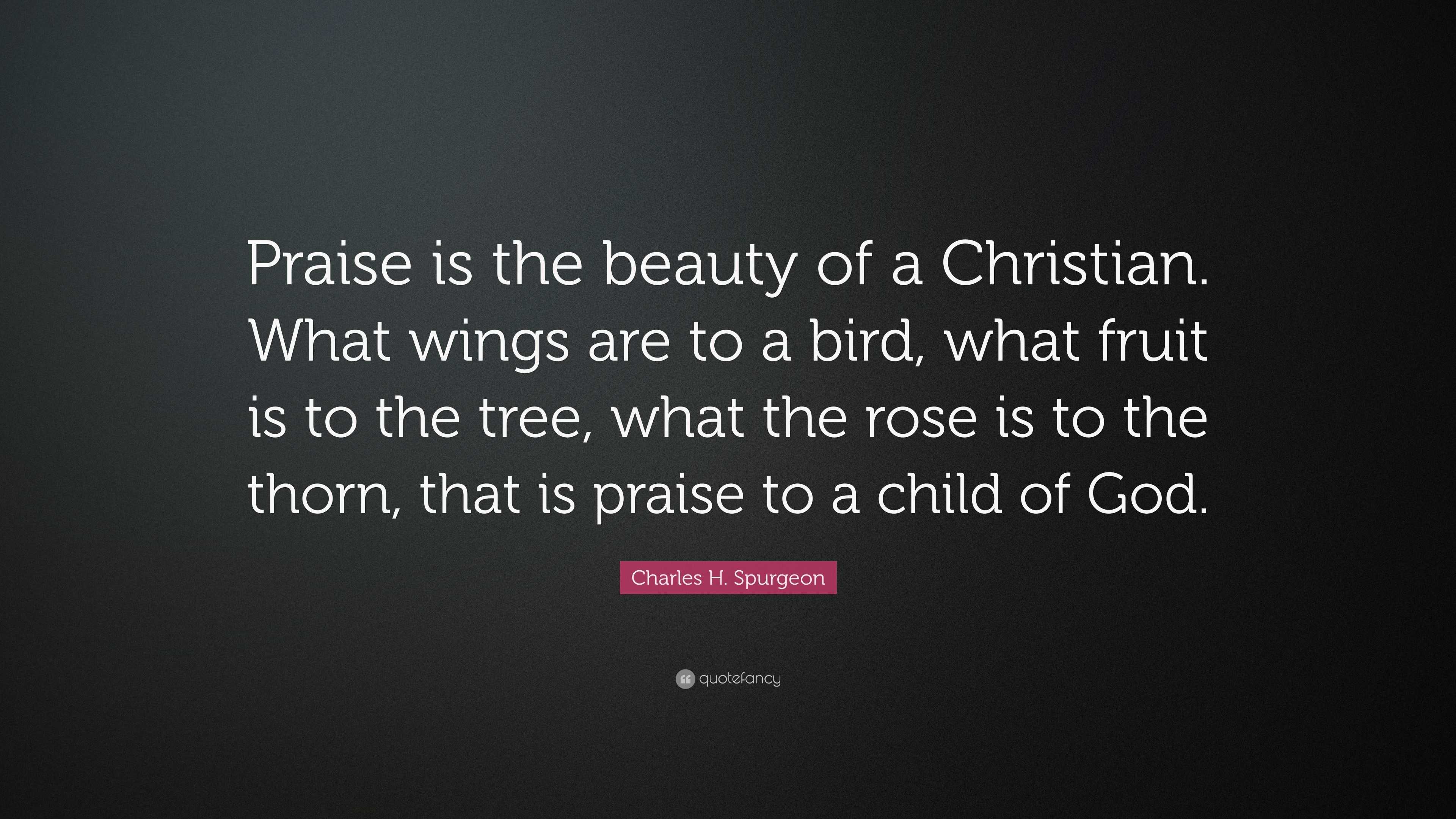 Charles H. Spurgeon Quote: “Praise is the beauty of a Christian. What ...