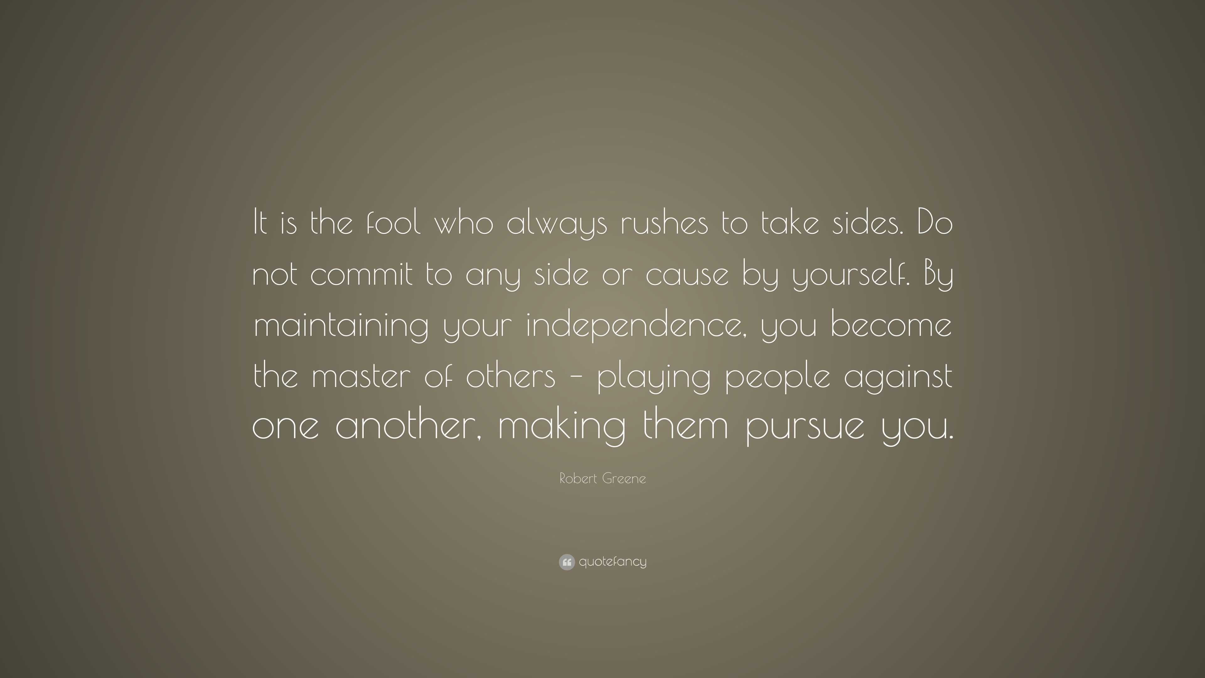 Robert Greene Quote: “It is the fool who always rushes to take sides ...