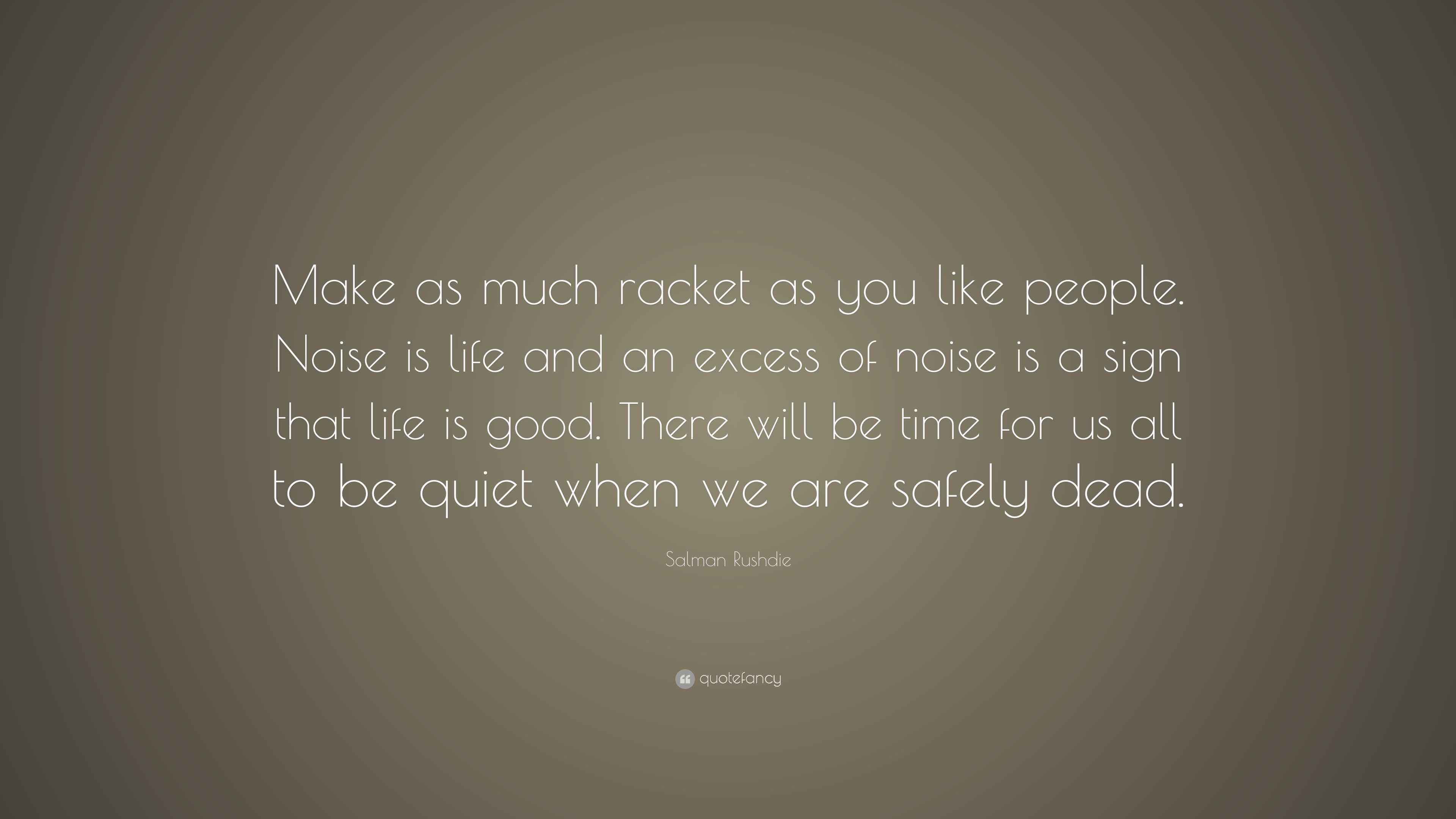 Salman Rushdie Quote: “Make as much racket as you like people. Noise is ...