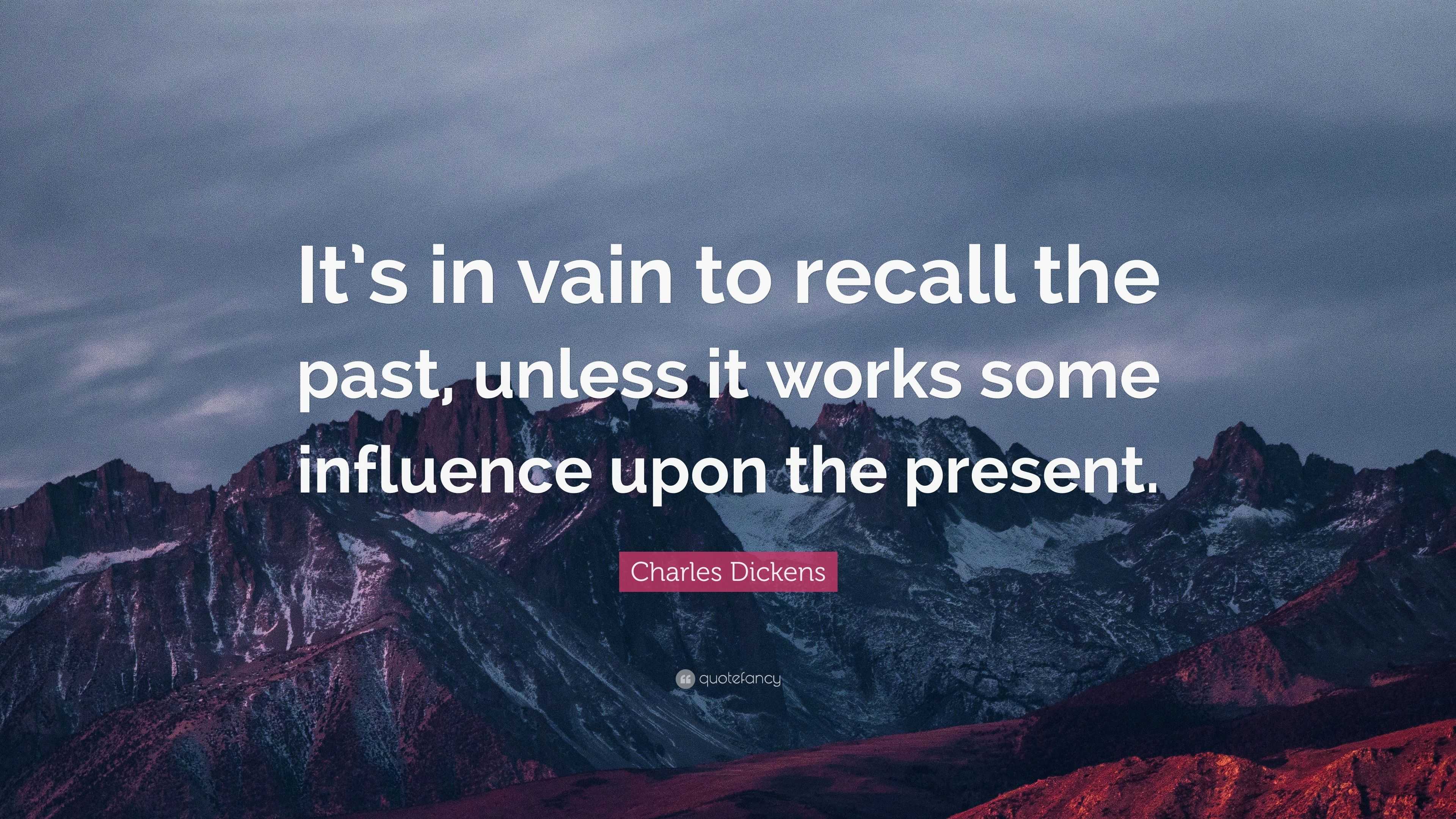 Charles Dickens Quote: “It’s in vain to recall the past, unless it ...