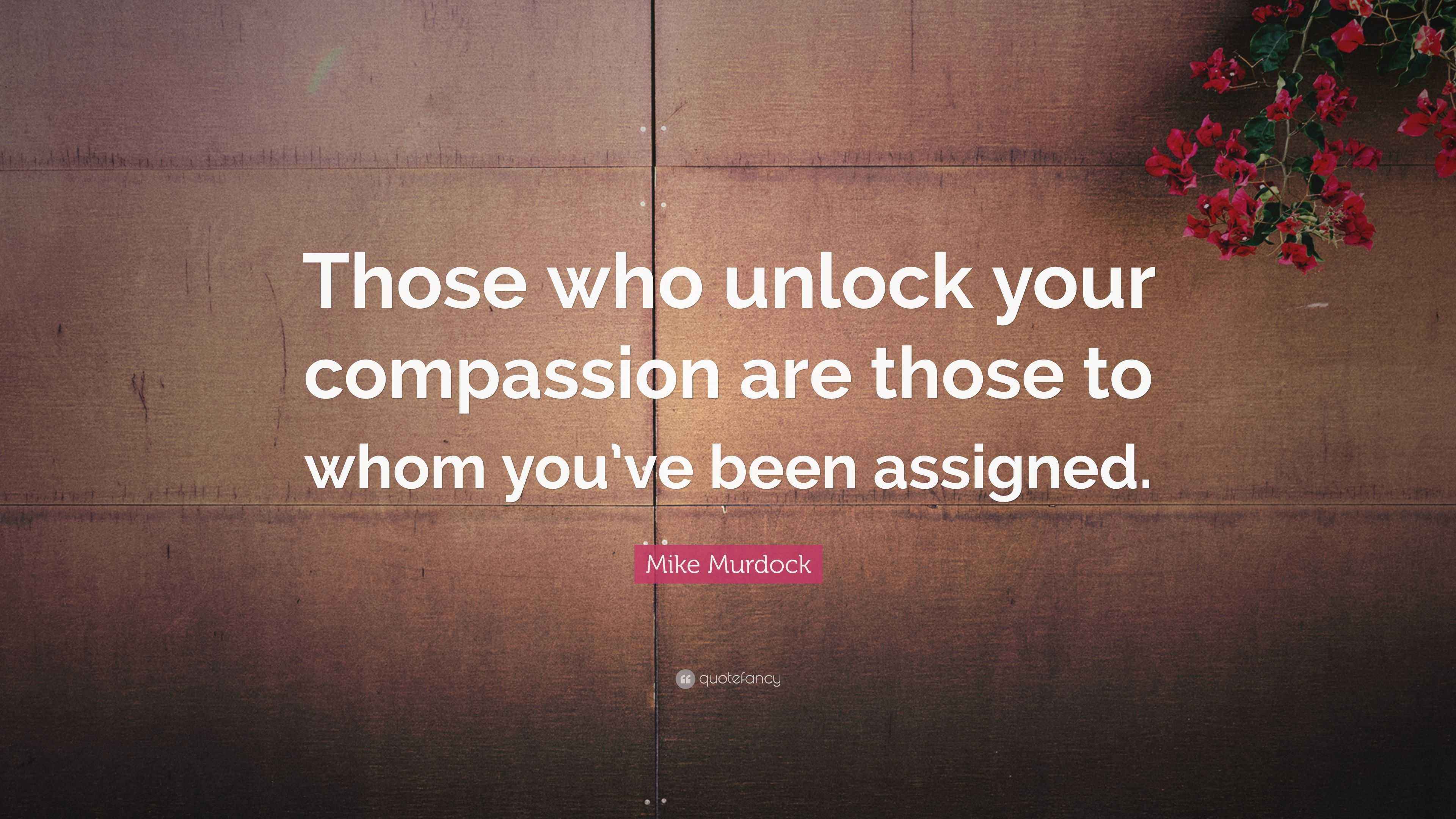 Mike Murdock Quote: “Those who unlock your compassion are those to whom ...