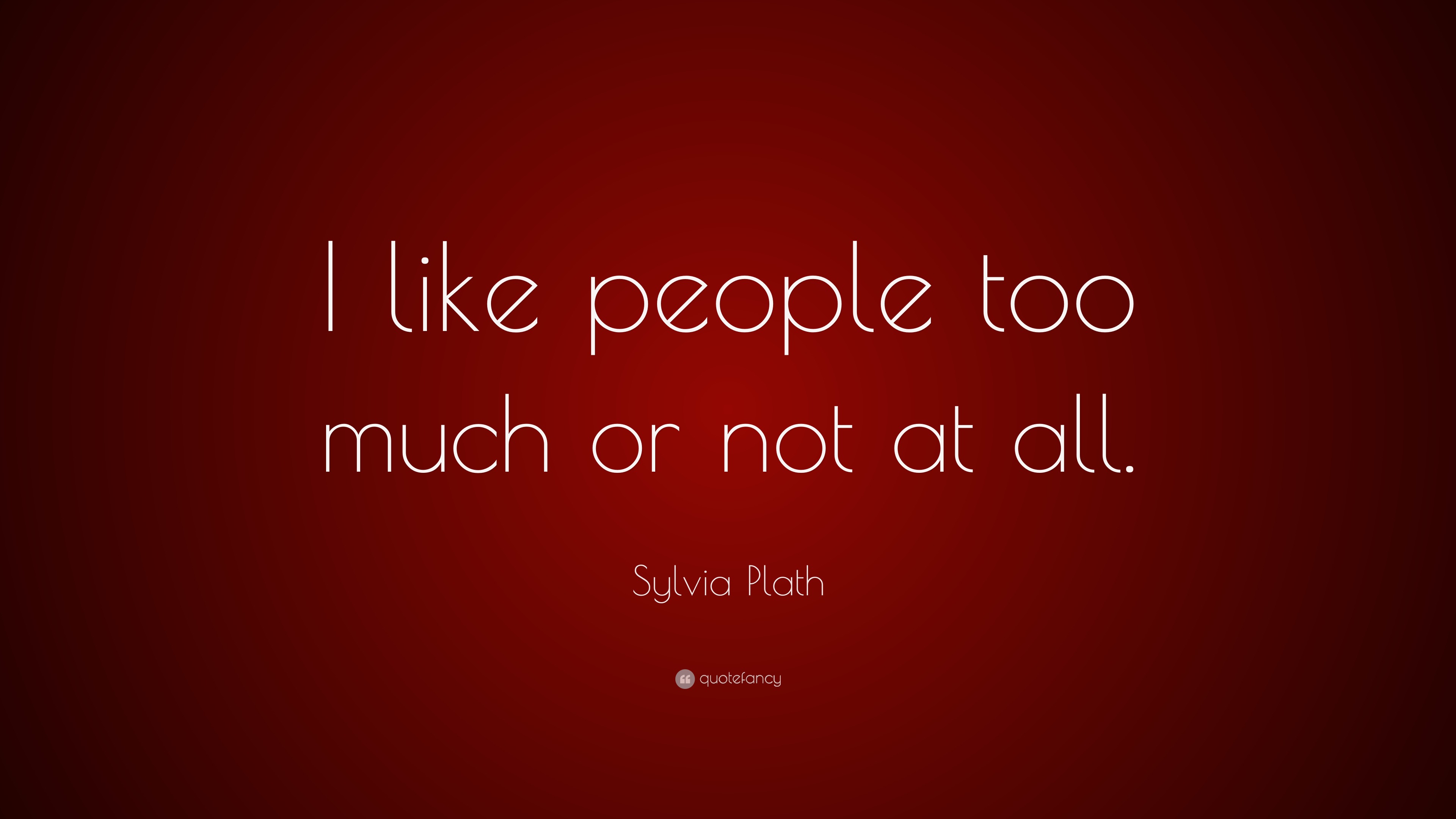 Sylvia Plath Quote: “I like people too much or not at all.”