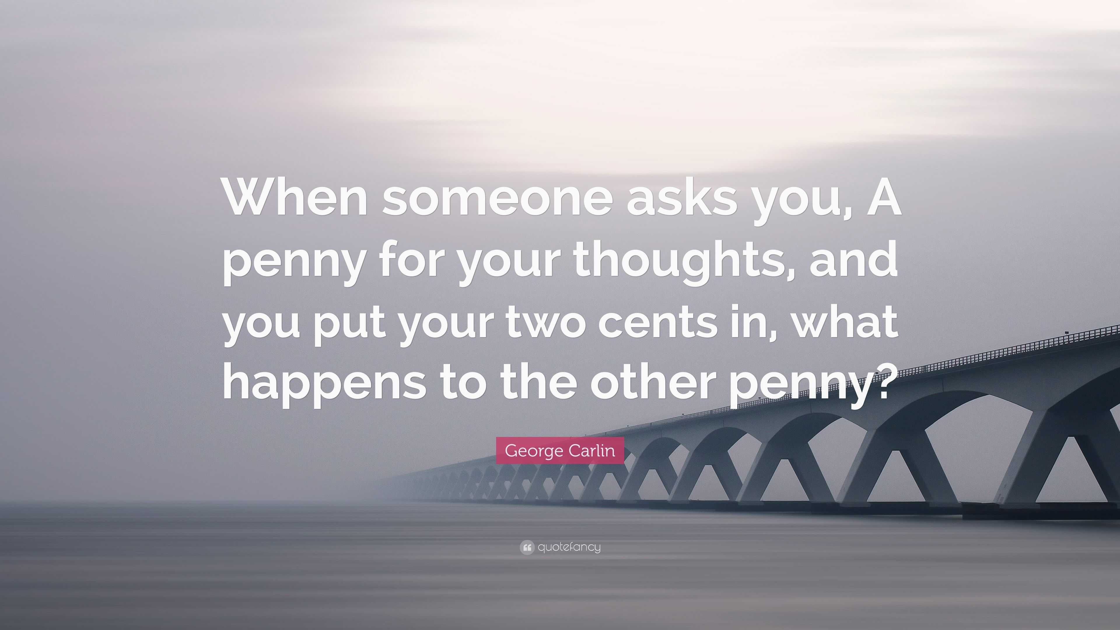 George Carlin Quote: “When someone asks you, A penny for your thoughts ...