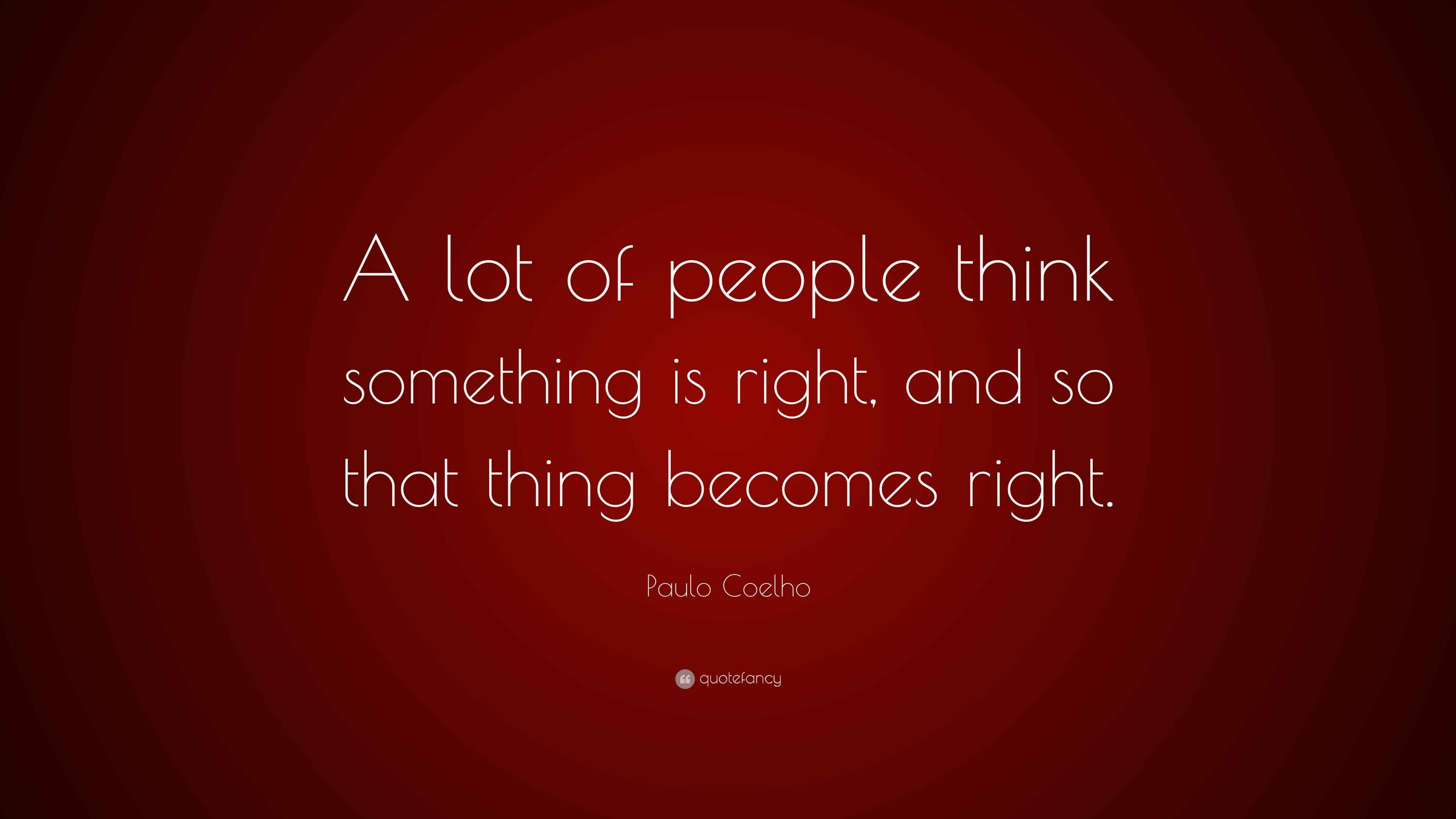 Paulo Coelho Quote: “A lot of people think something is right, and so ...