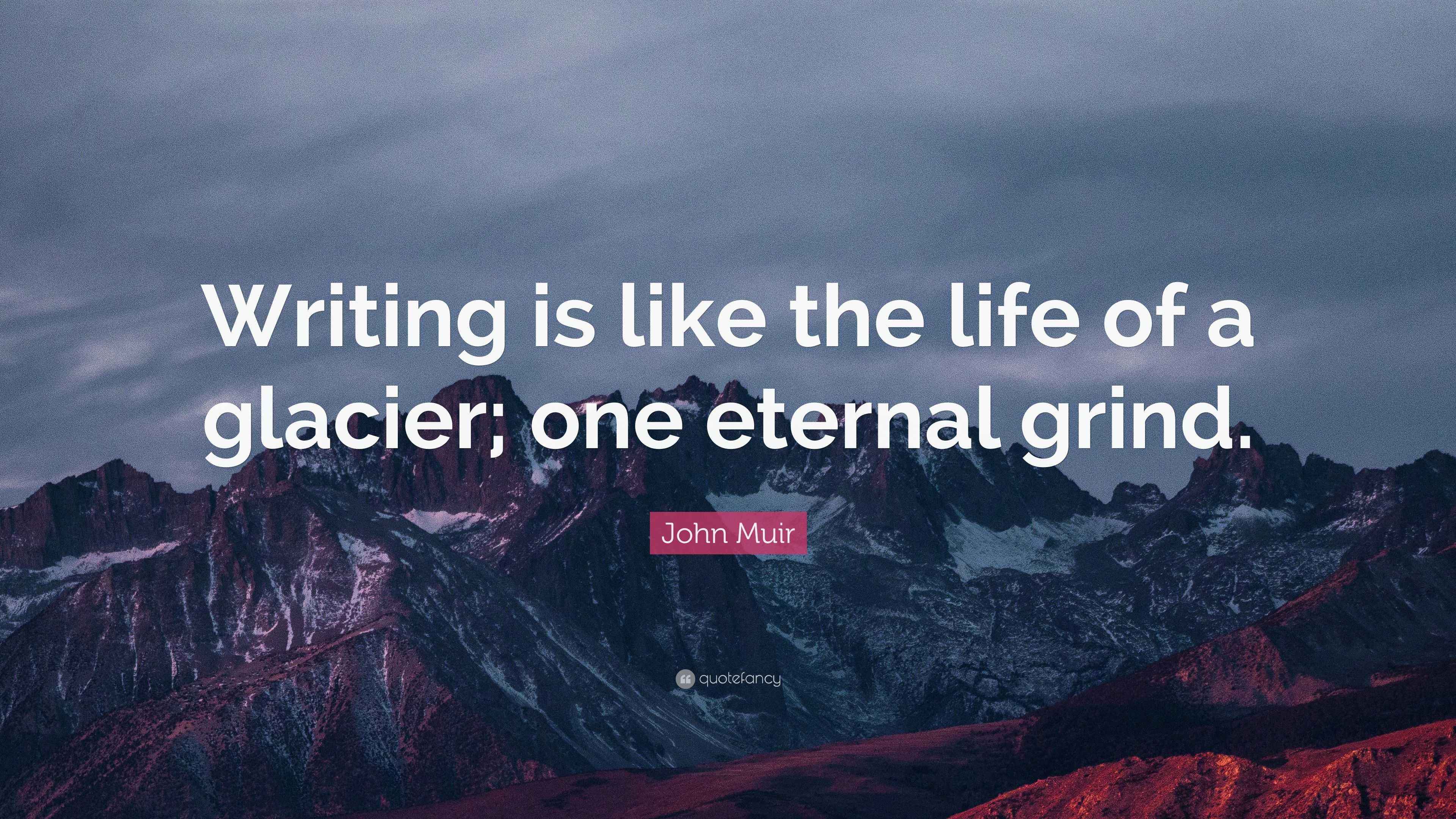 John Muir Quote: “Writing is like the life of a glacier; one eternal ...