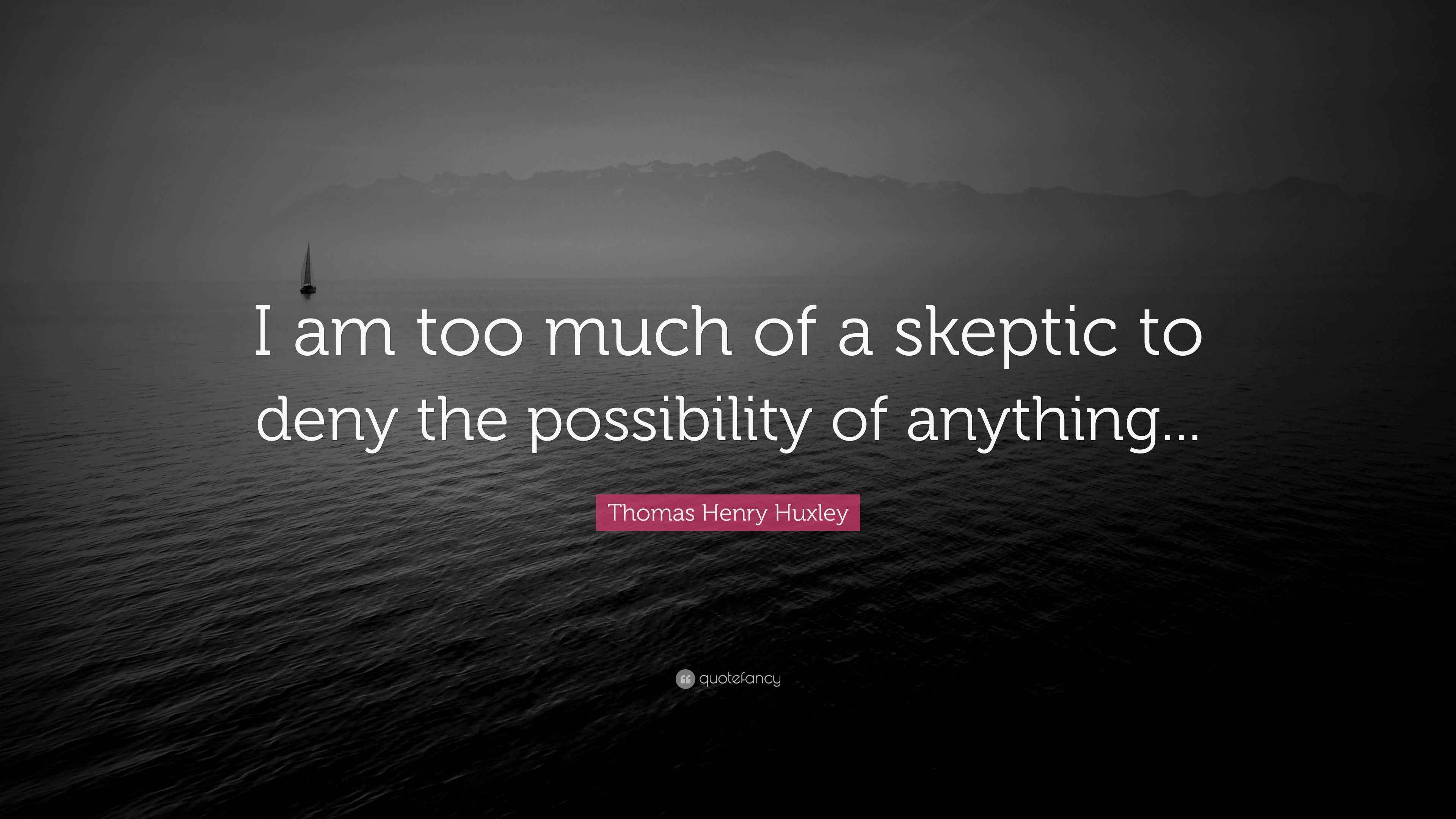 Thomas Henry Huxley Quote: “I am too much of a skeptic to deny the ...
