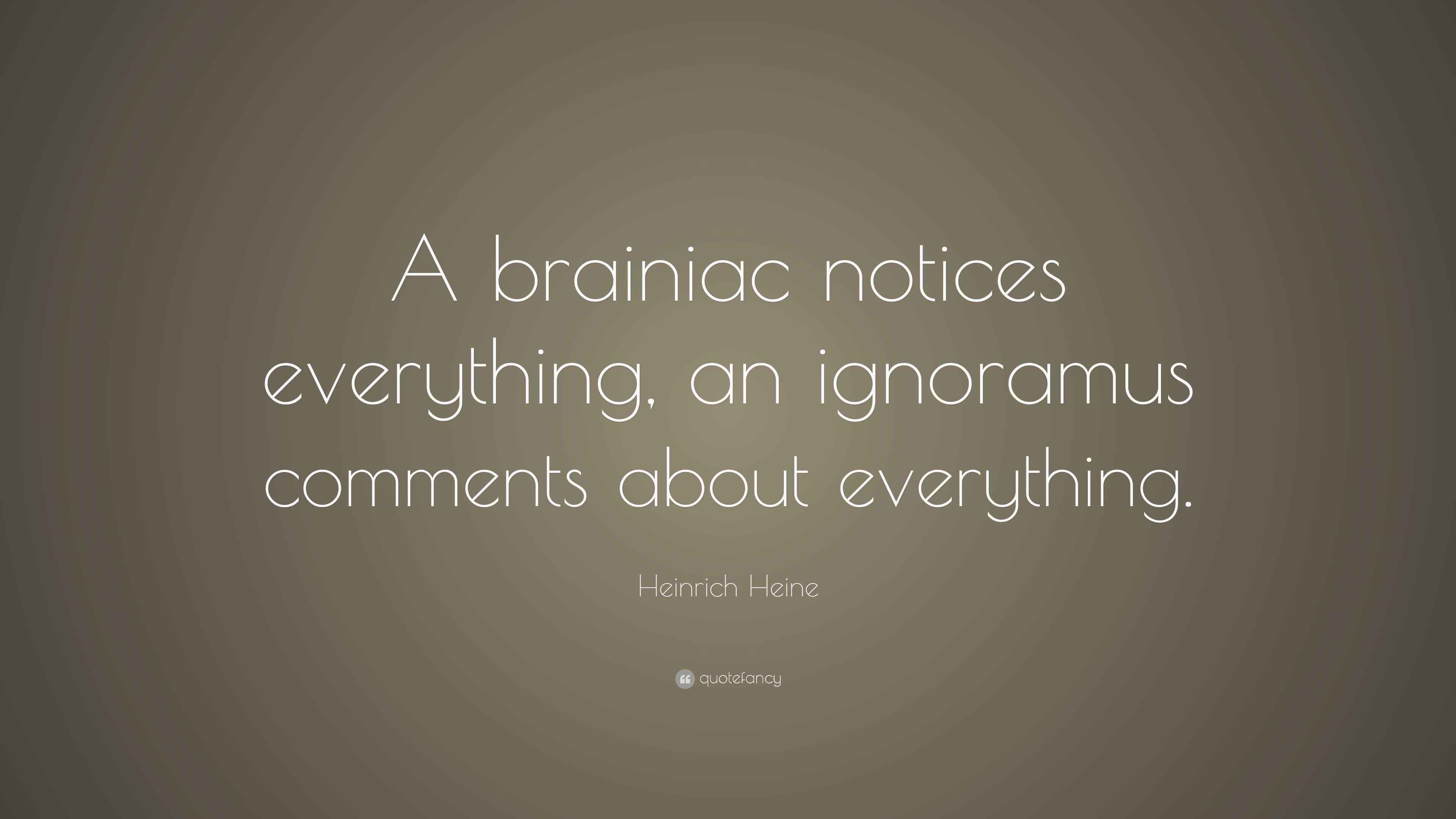 Heinrich Heine Quote: “A brainiac notices everything, an ignoramus ...