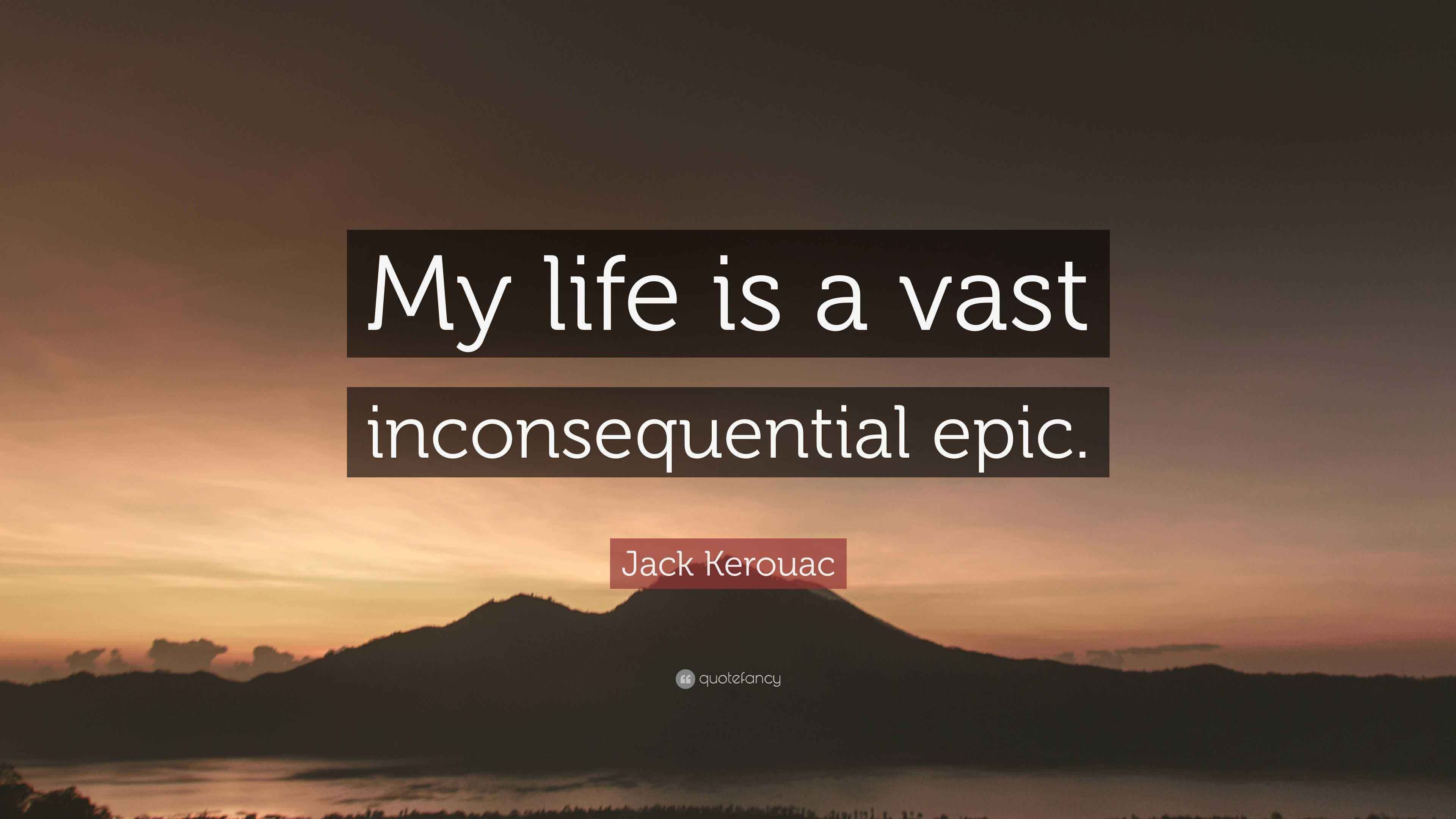 Jack Kerouac Quote: “My life is a vast inconsequential epic.”