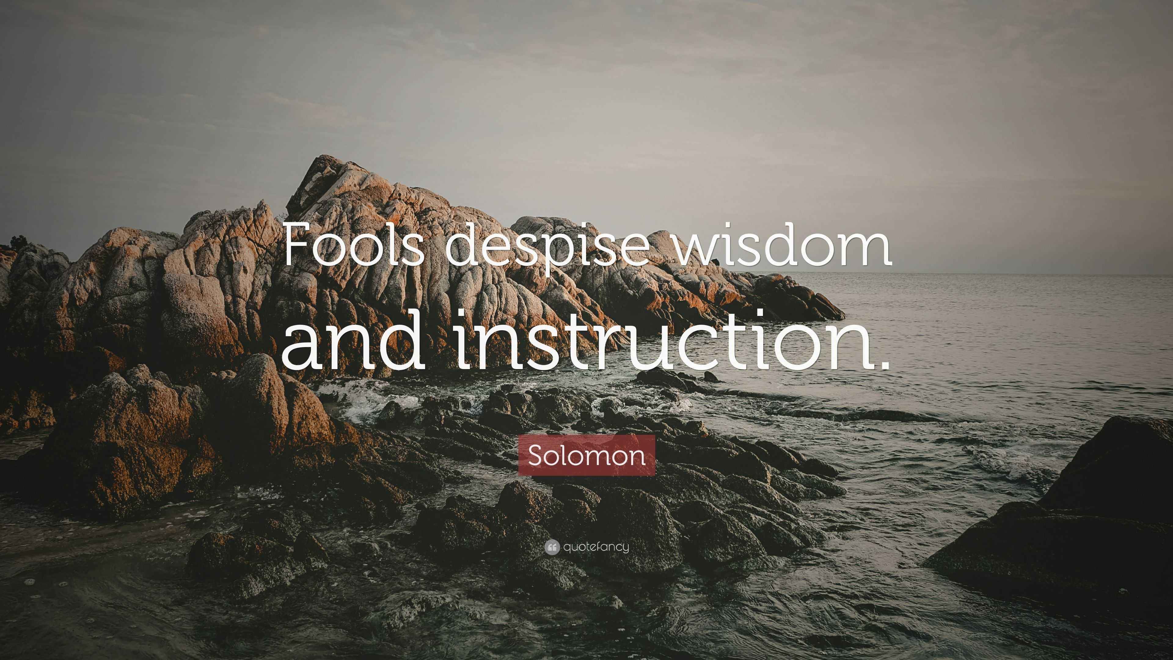 Solomon Quote: “Fools despise wisdom and instruction.”